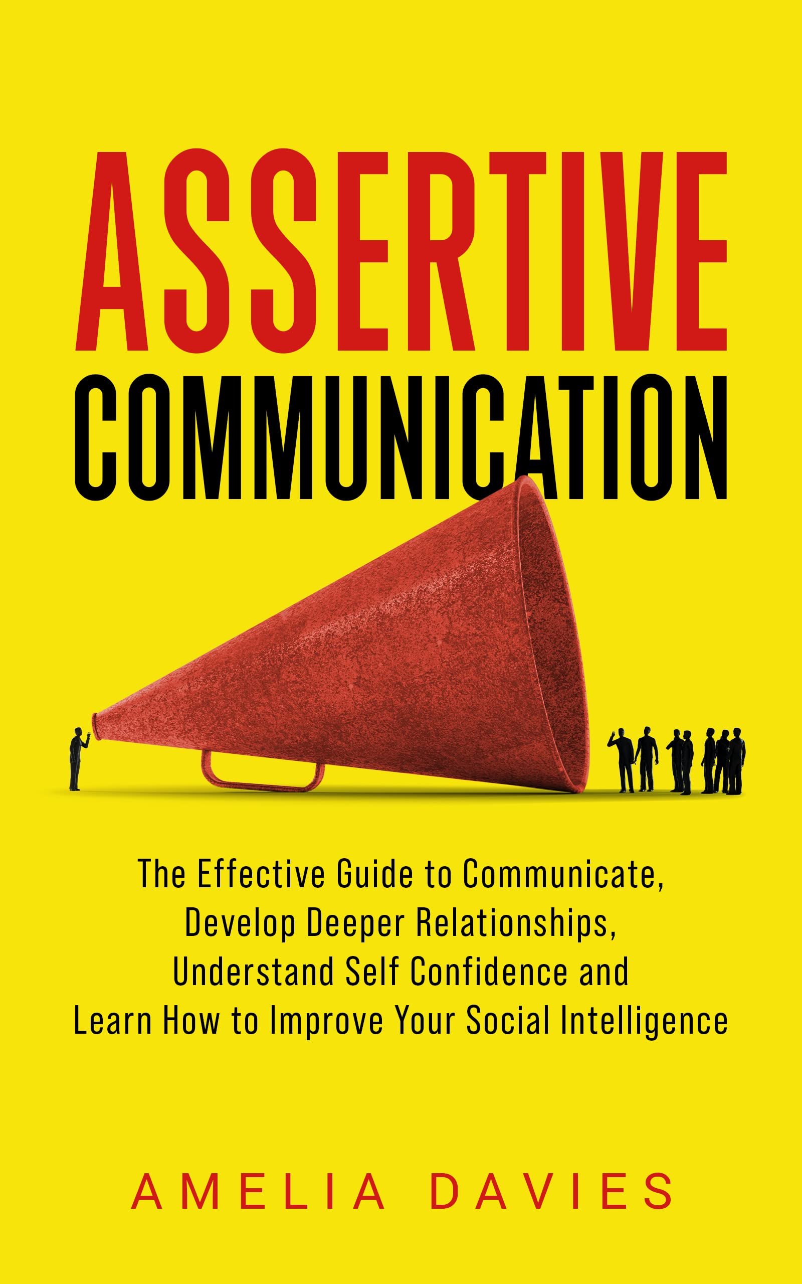 Assertive Communication: The Effective Guide to Communicate, Develop ...
