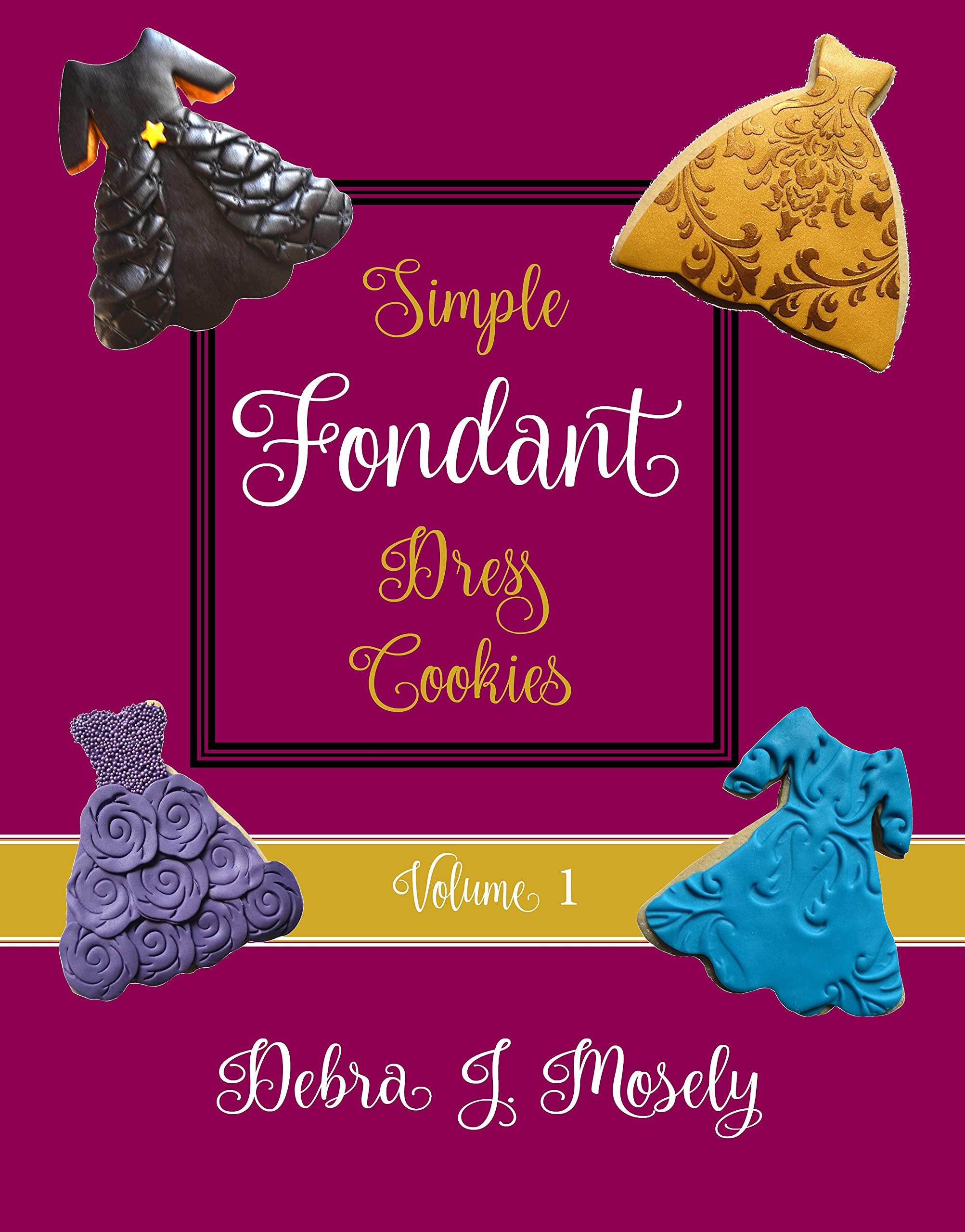 Simple Fondant Dress Cookies, Volume 1 by Debra J. Mosely | Goodreads