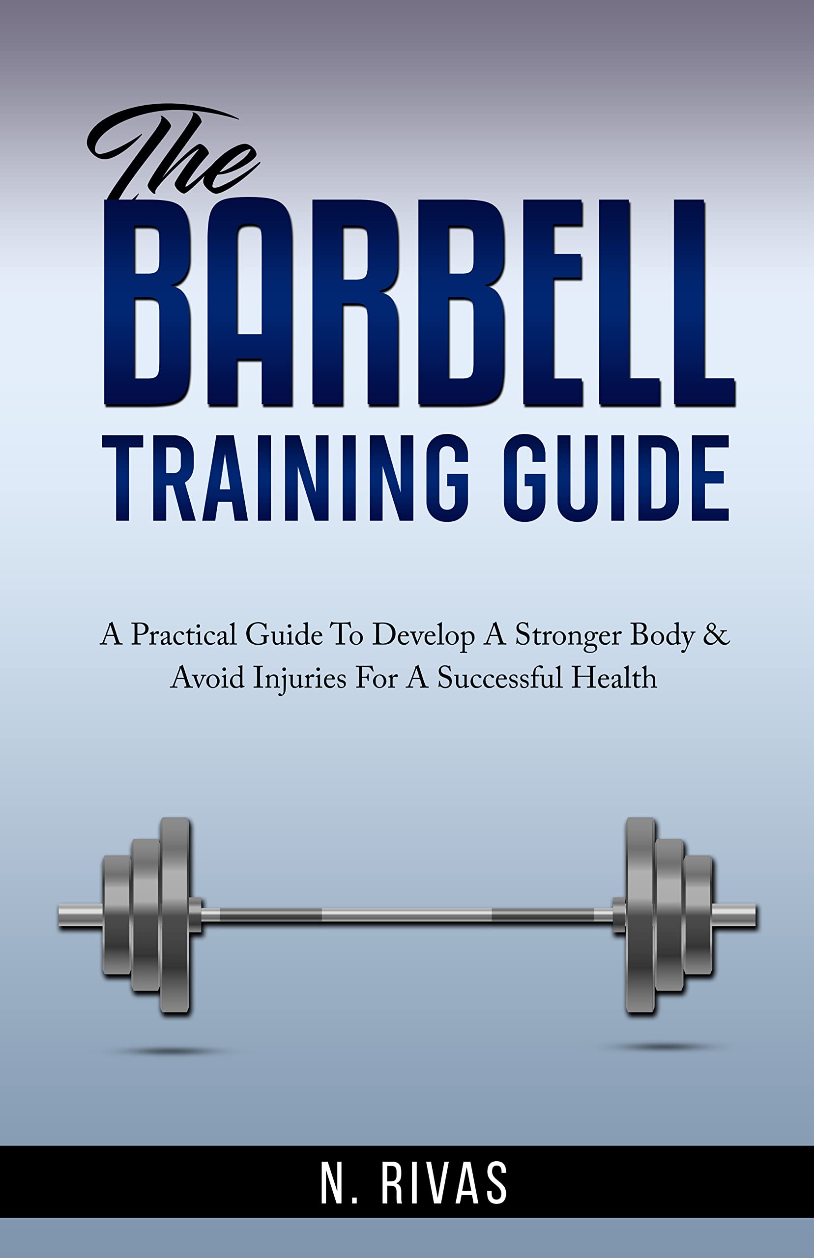 The Barbell Training Guide: A Practical Guide To Develop A Stronger ...