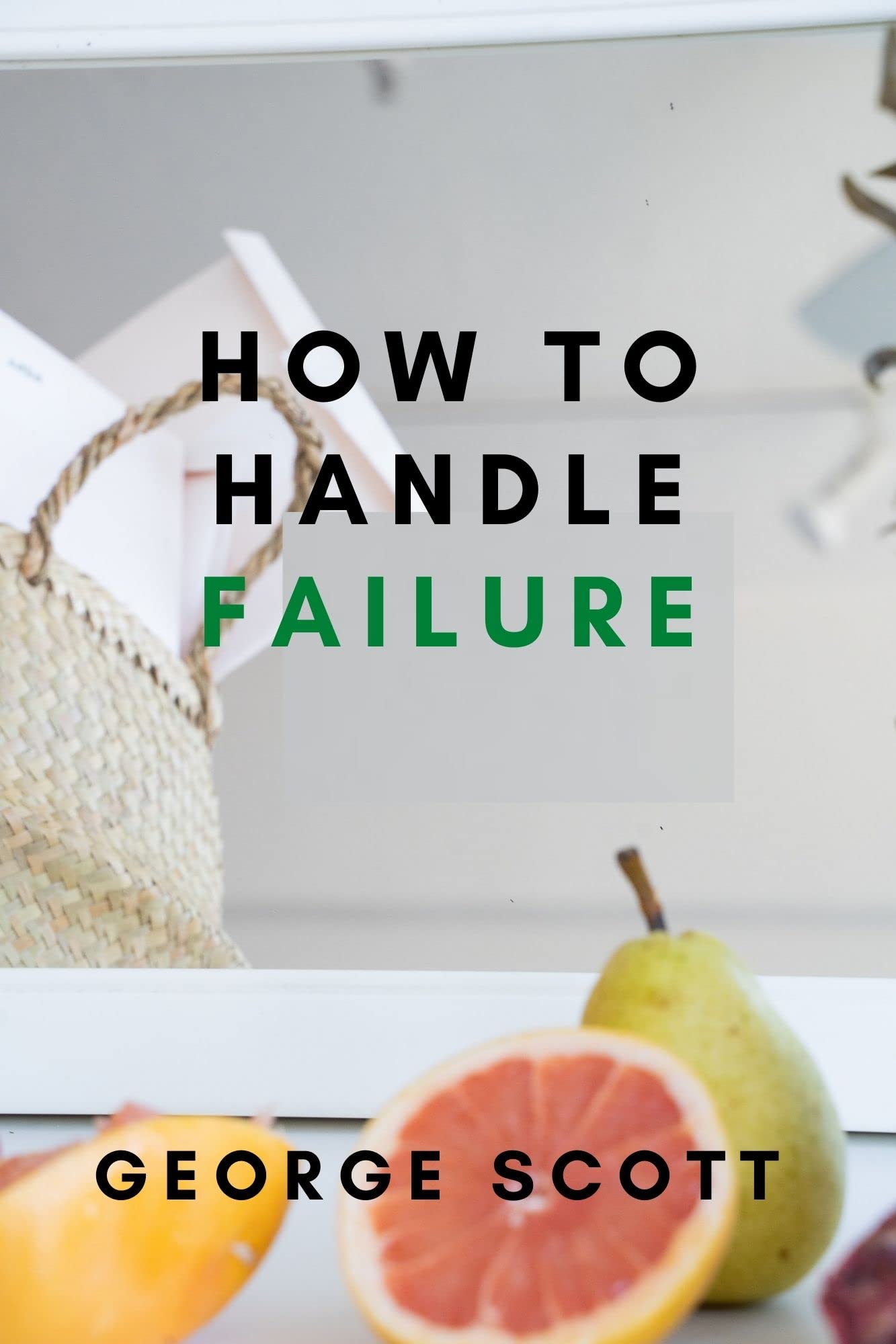 HOW TO HANDLE FAILURE by George Scott | Goodreads