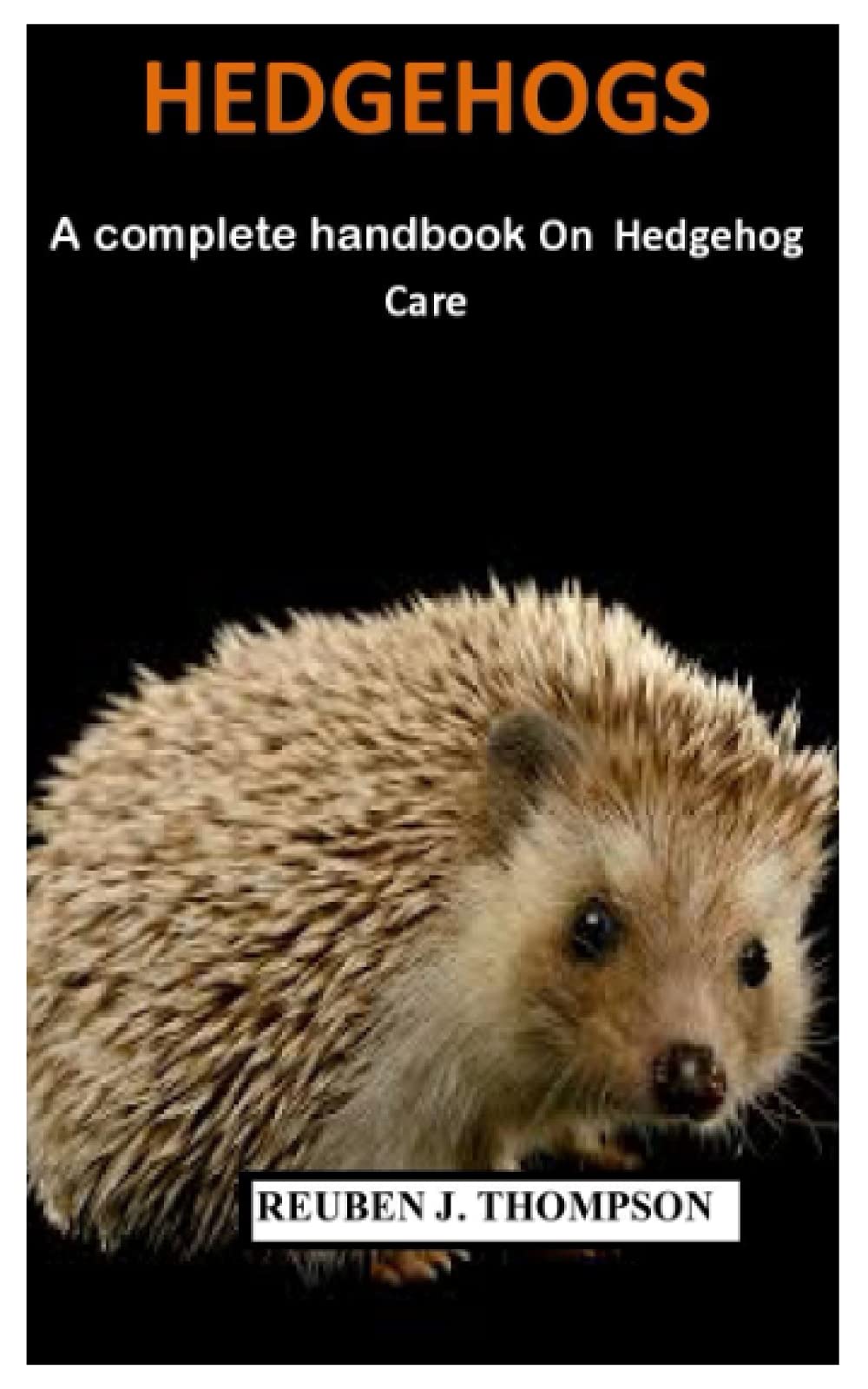 HEDGEHOGS: A complete handbook On The Hedgehog Care by REUBEN J ...