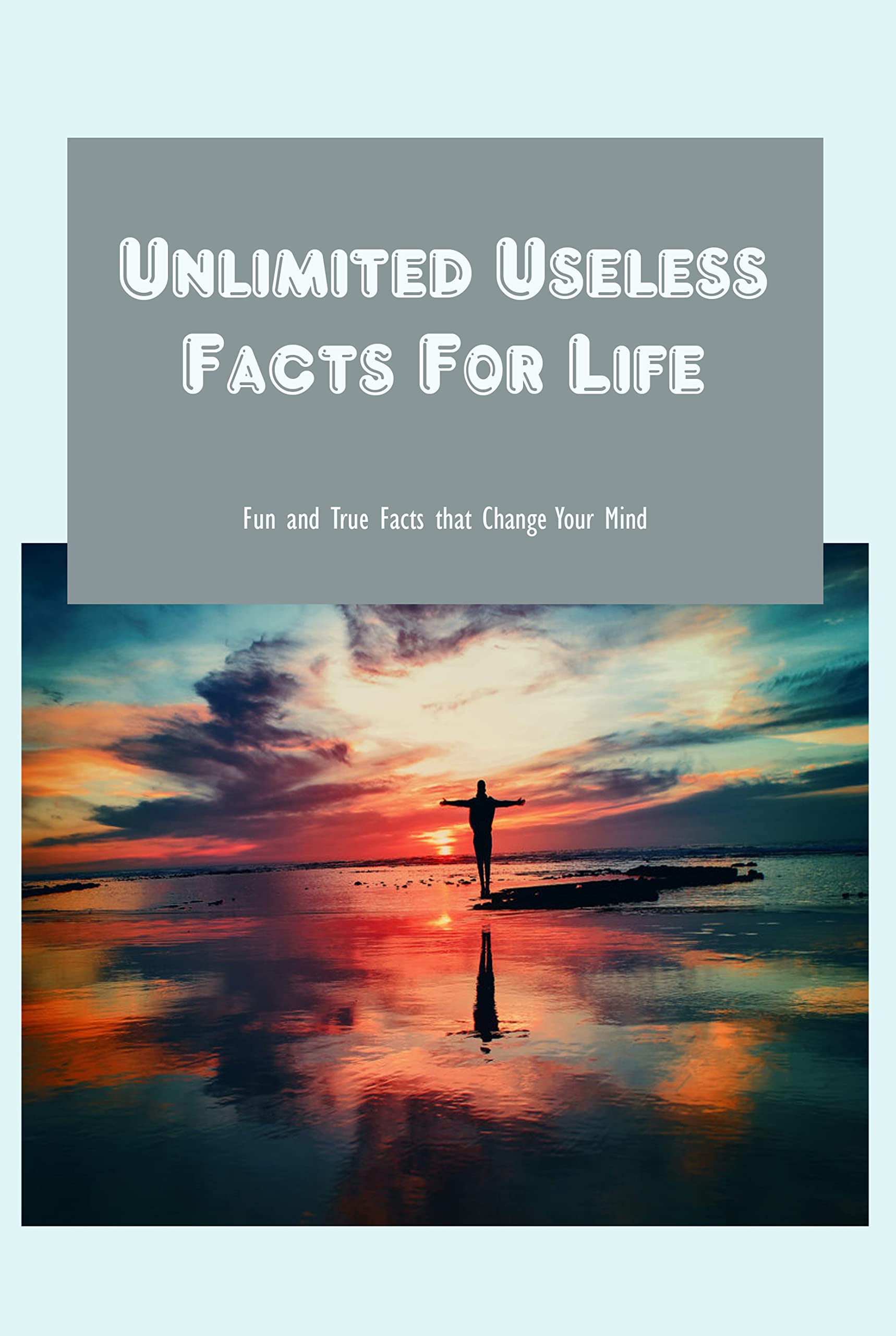 Unlimited Useless Facts For Life: Fun and True Facts that Change Your ...
