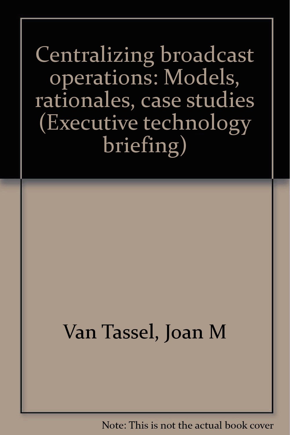 Centralizing broadcast operations: Models, rationales, case studies by Joan Van Tassel | Goodreads