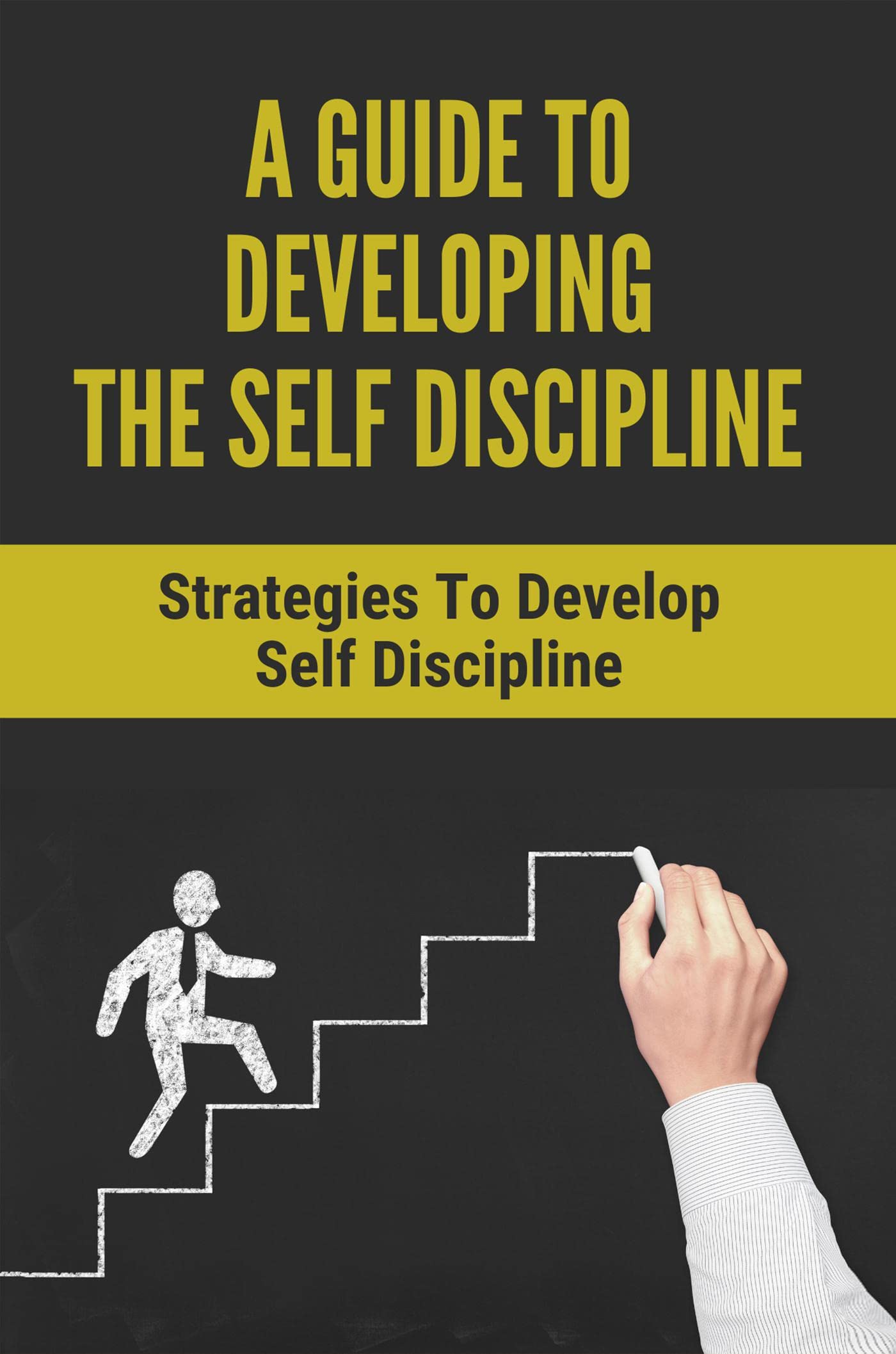 A Guide To Developing The Self Discipline: Strategies To Develop Self ...