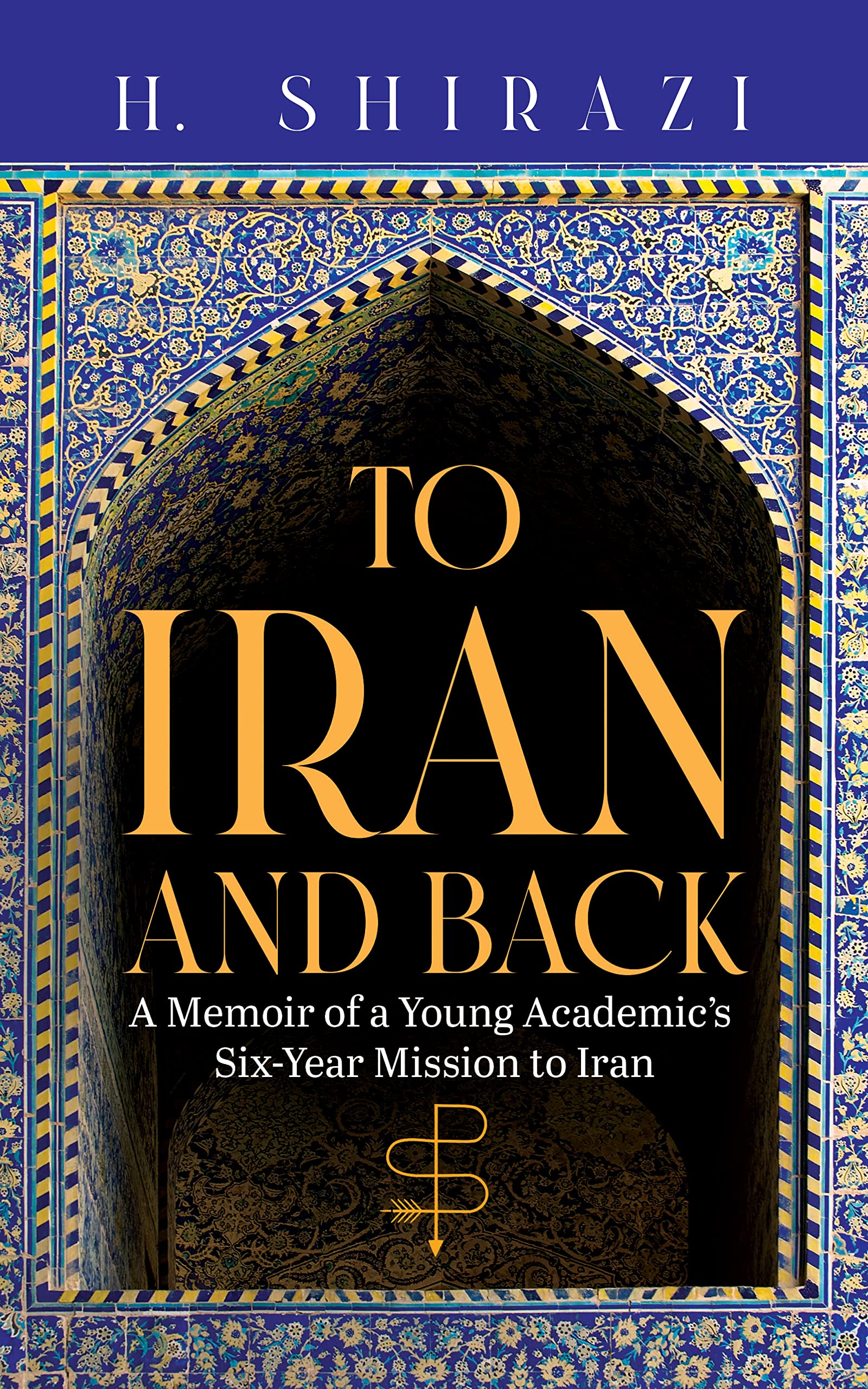 TO IRAN AND BACK: A Memoir of a Young Academic’s Six-Year Mission to ...
