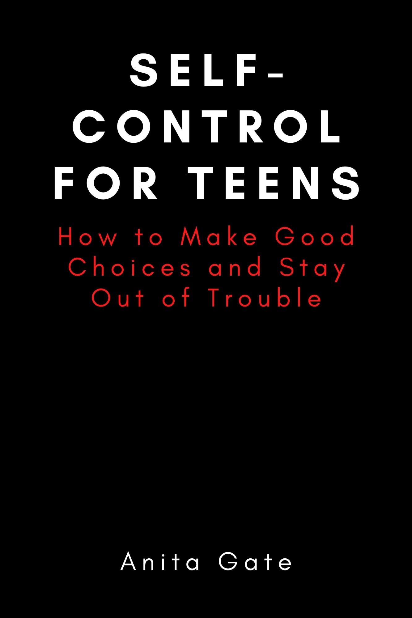 Self-Control For Teens: How to Make Good Choices and Stay Out of ...