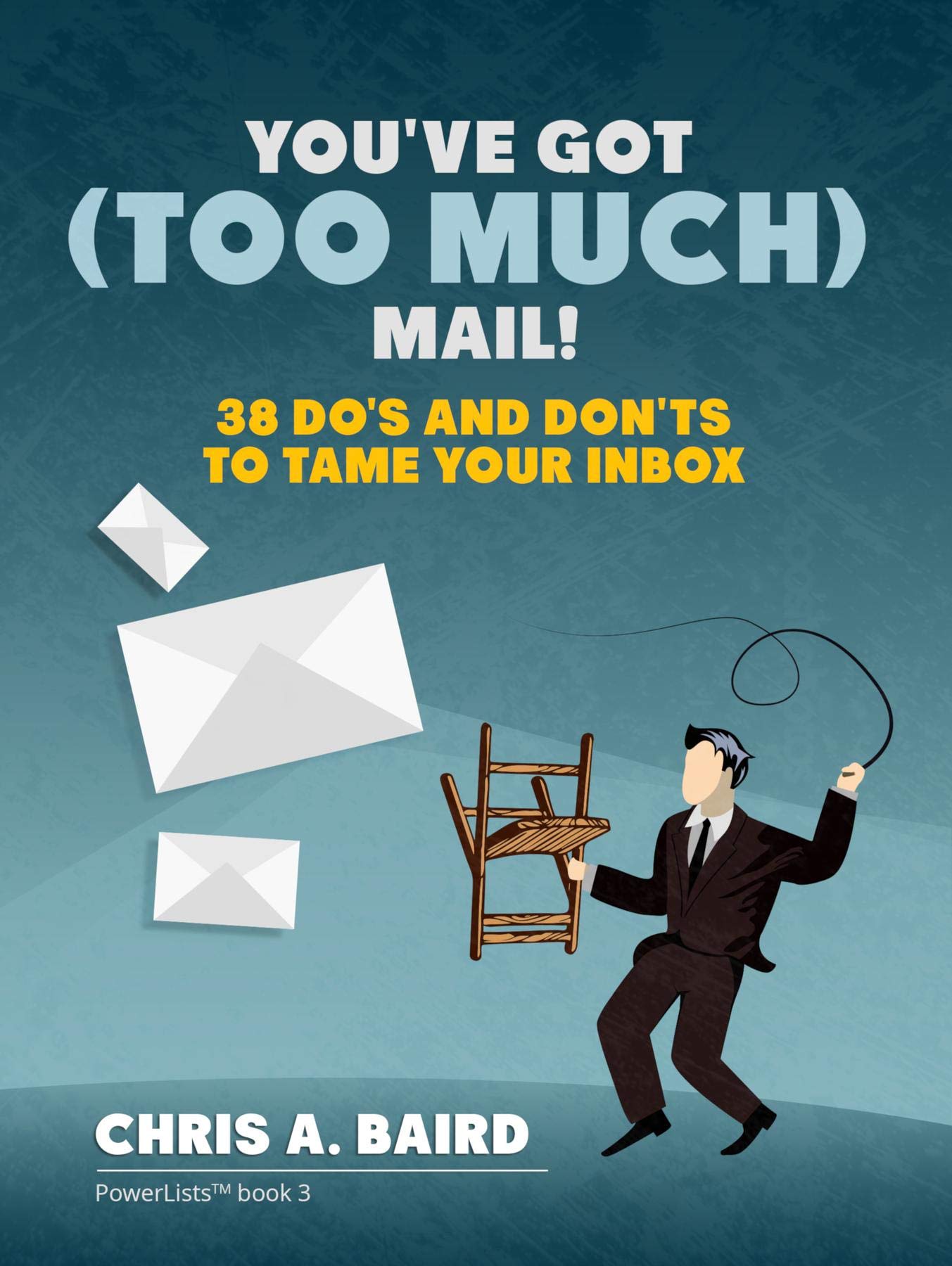 Email: You've Got (Too Much) Mail! 38 Do's and Don'ts to Tame Your ...