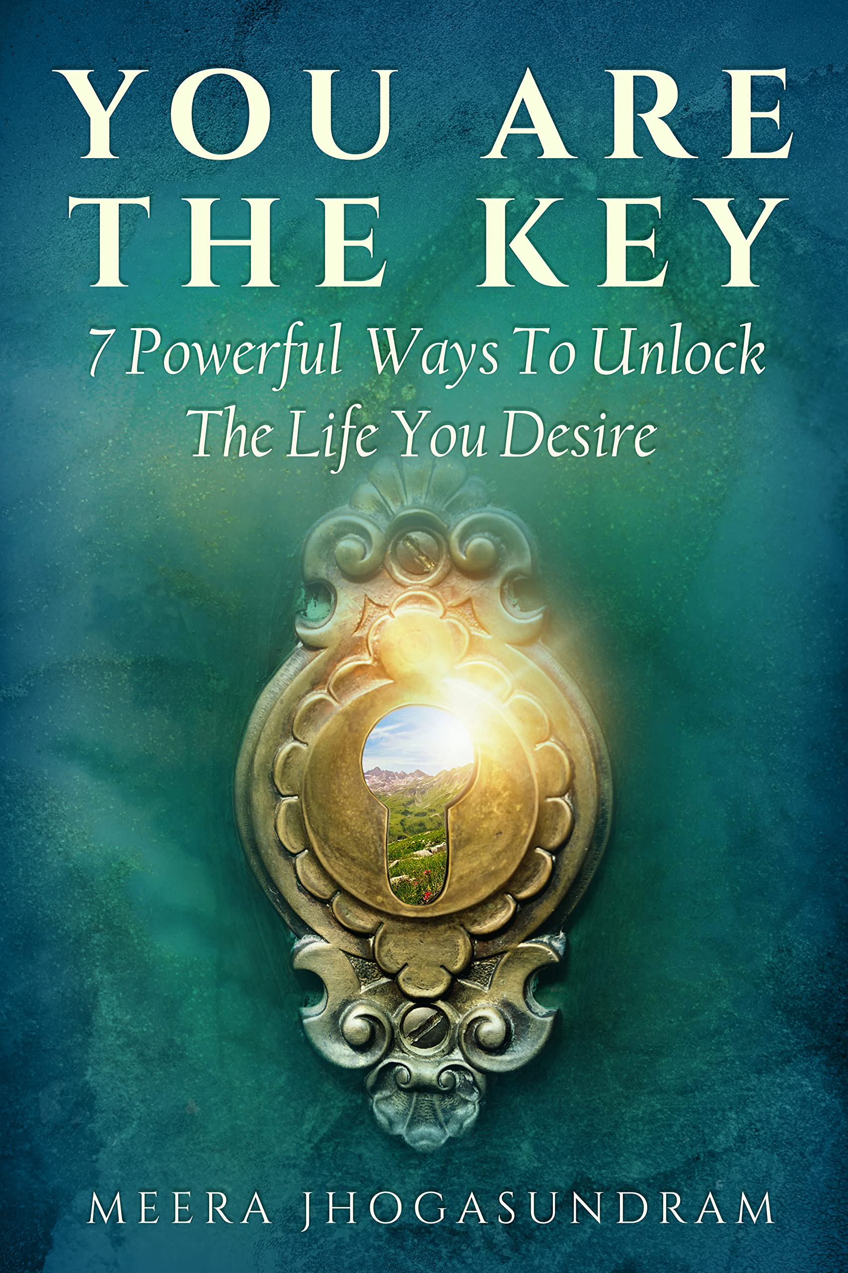 You Are The Key: 7 Powerful Ways To Unlock The Life You Desire by Meera ...