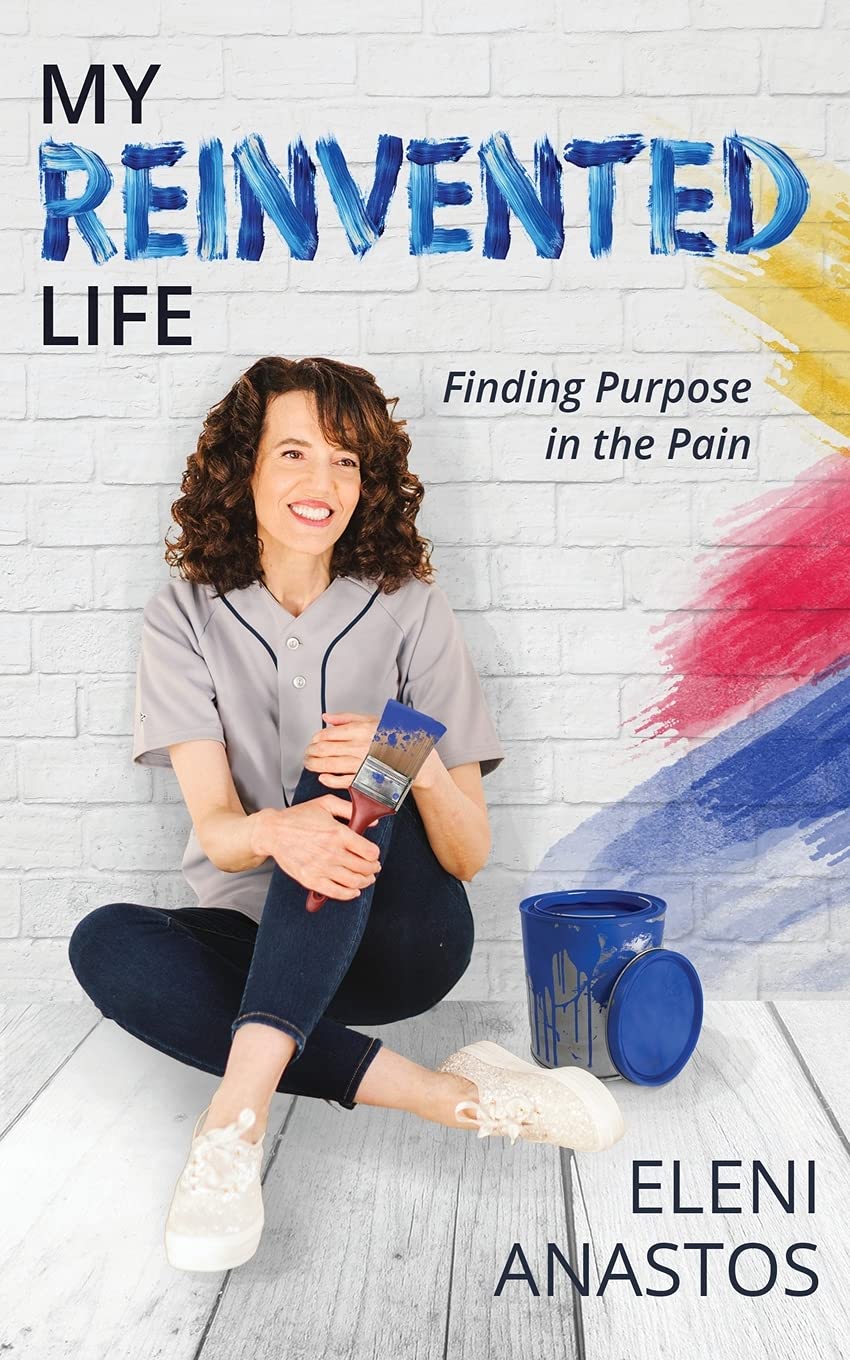 My Reinvented Life: Finding Purpose in the Pain by Eleni Anastos ...