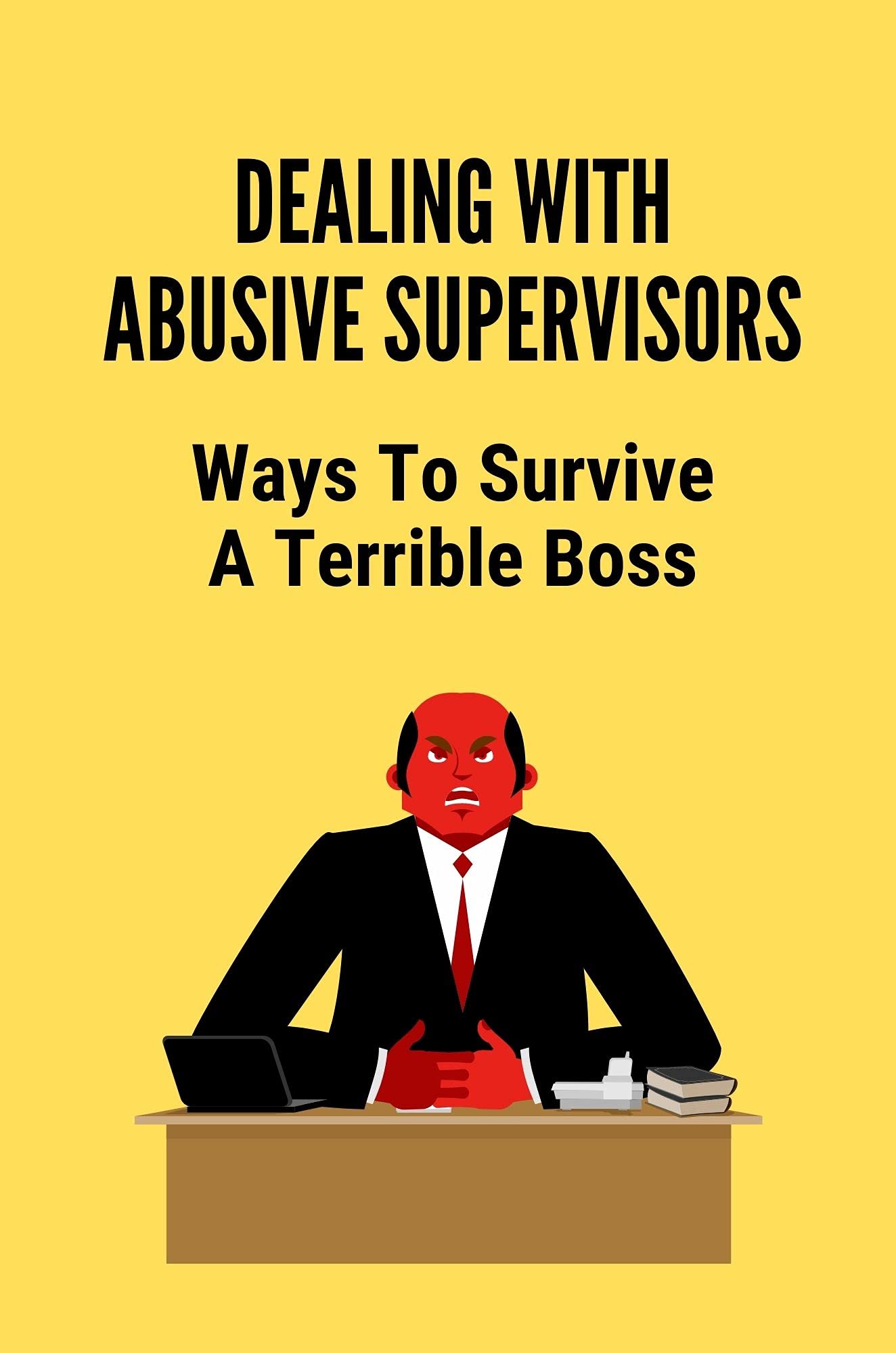 Dealing With Abusive Supervisors: Ways To Survive A Terrible Boss: How ...