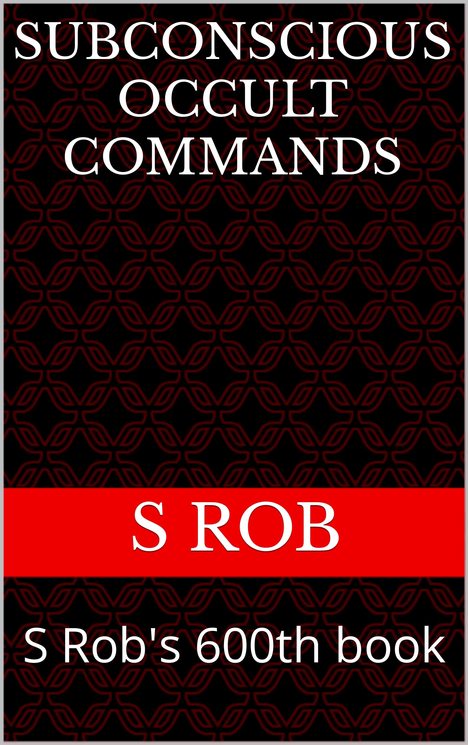 Subconscious Occult Commands: S Rob's 600th book by S. Rob | Goodreads
