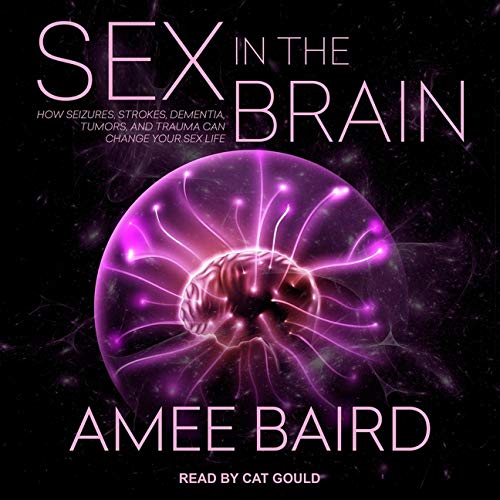 Sex in the Brain: How Seizures, Strokes, Dementia, Tumors, and Trauma ...