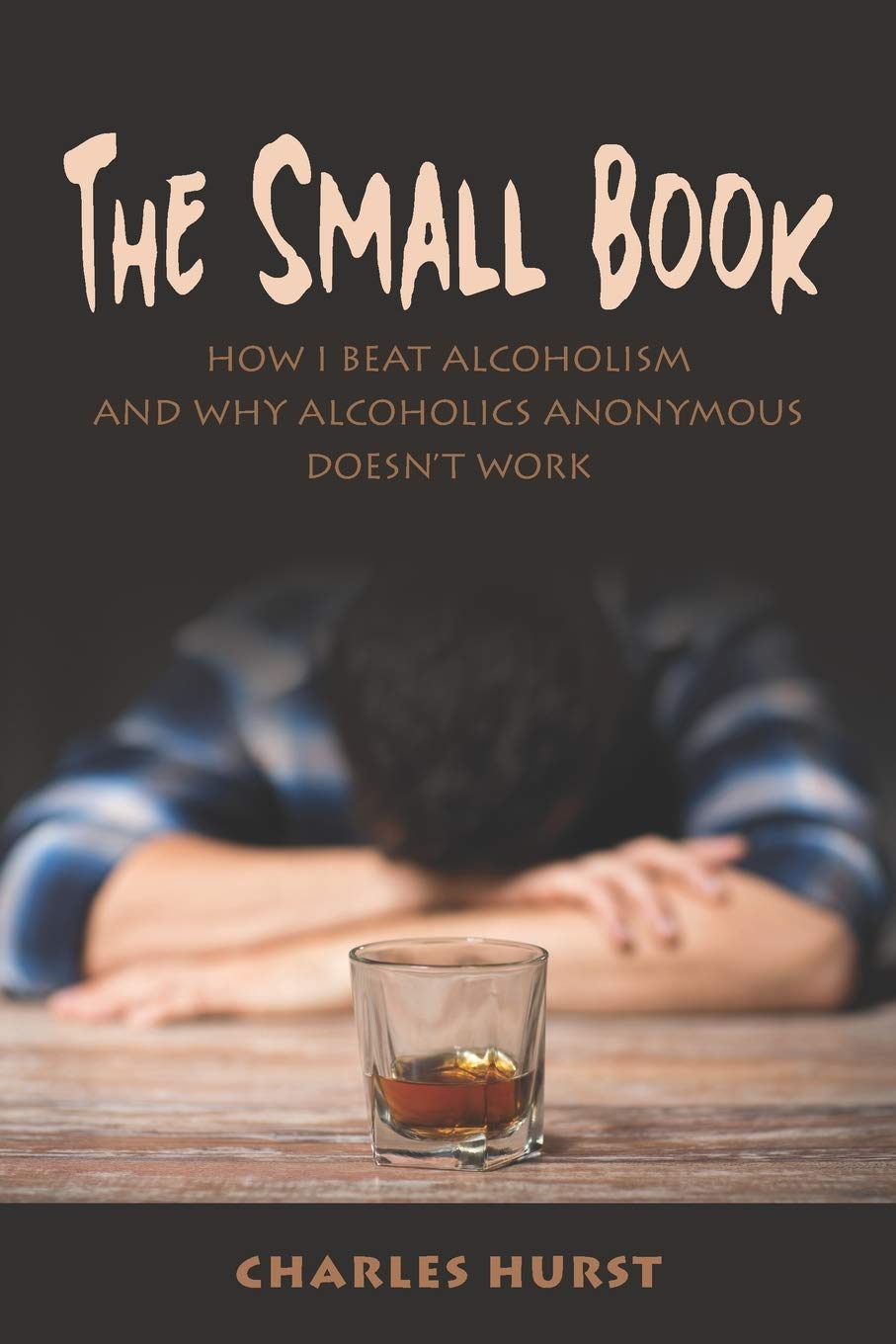 THE SMALL BOOK: HOW I BEAT ALCOHOLISM AND WHY ALCOHOLICS ANONYMOUS ...
