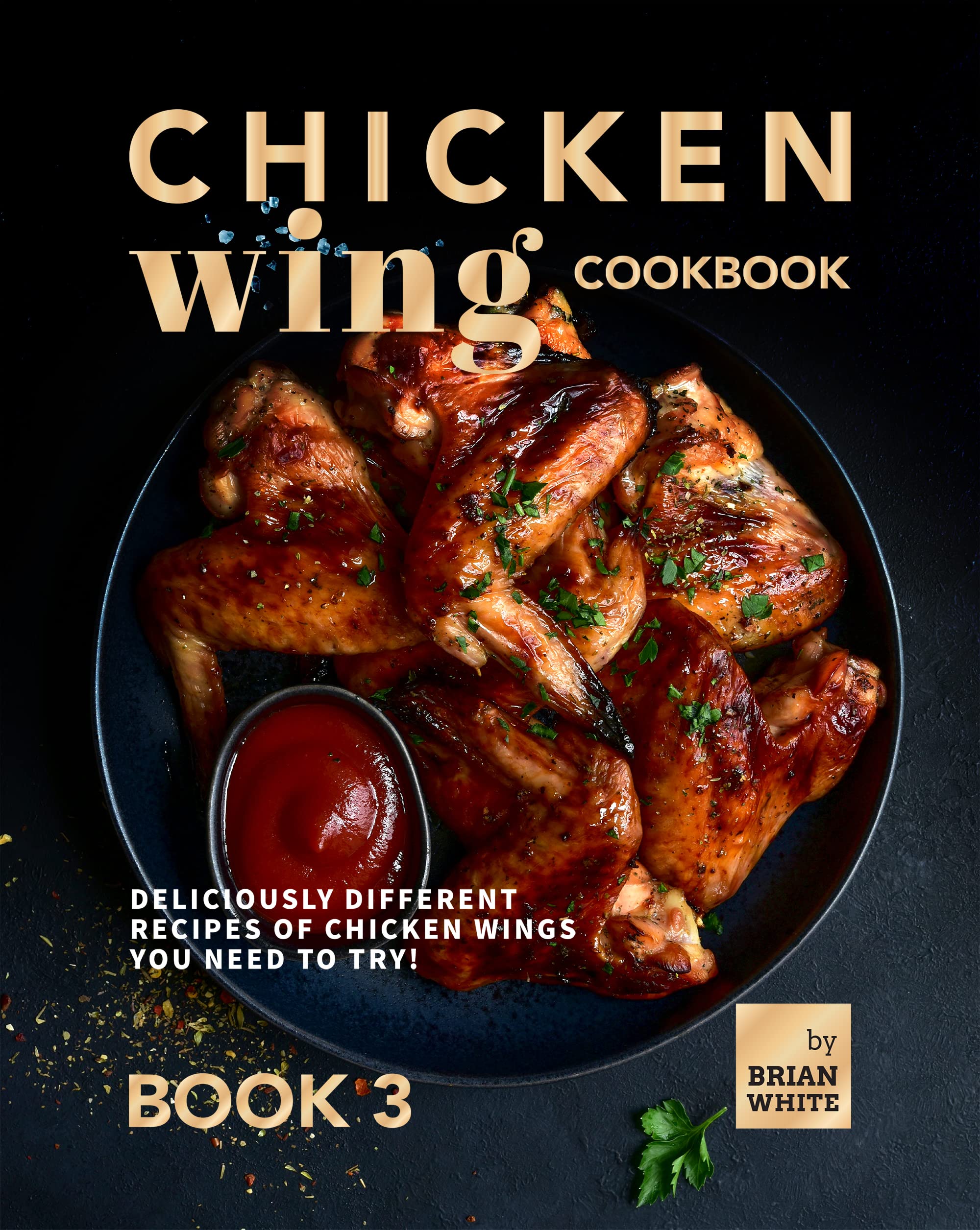 Chicken Wing Cookbook Book 3: Deliciously Different Recipes of Chicken ...