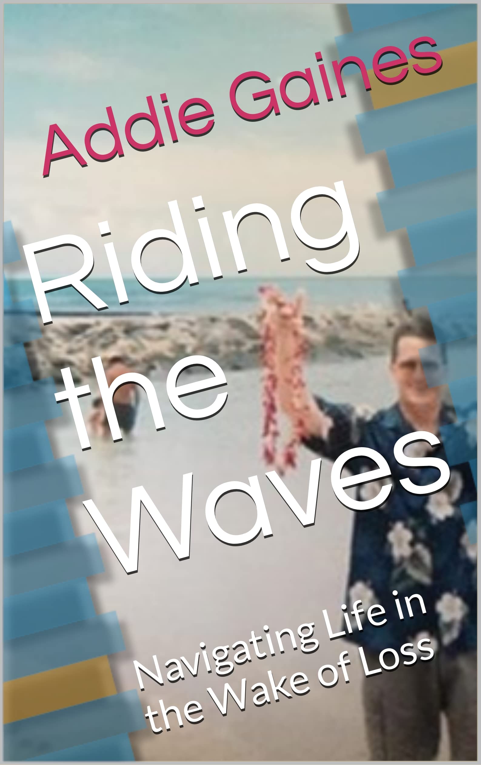 Riding the Waves: Navigating Life in the Wake of Loss by Addie Gaines ...