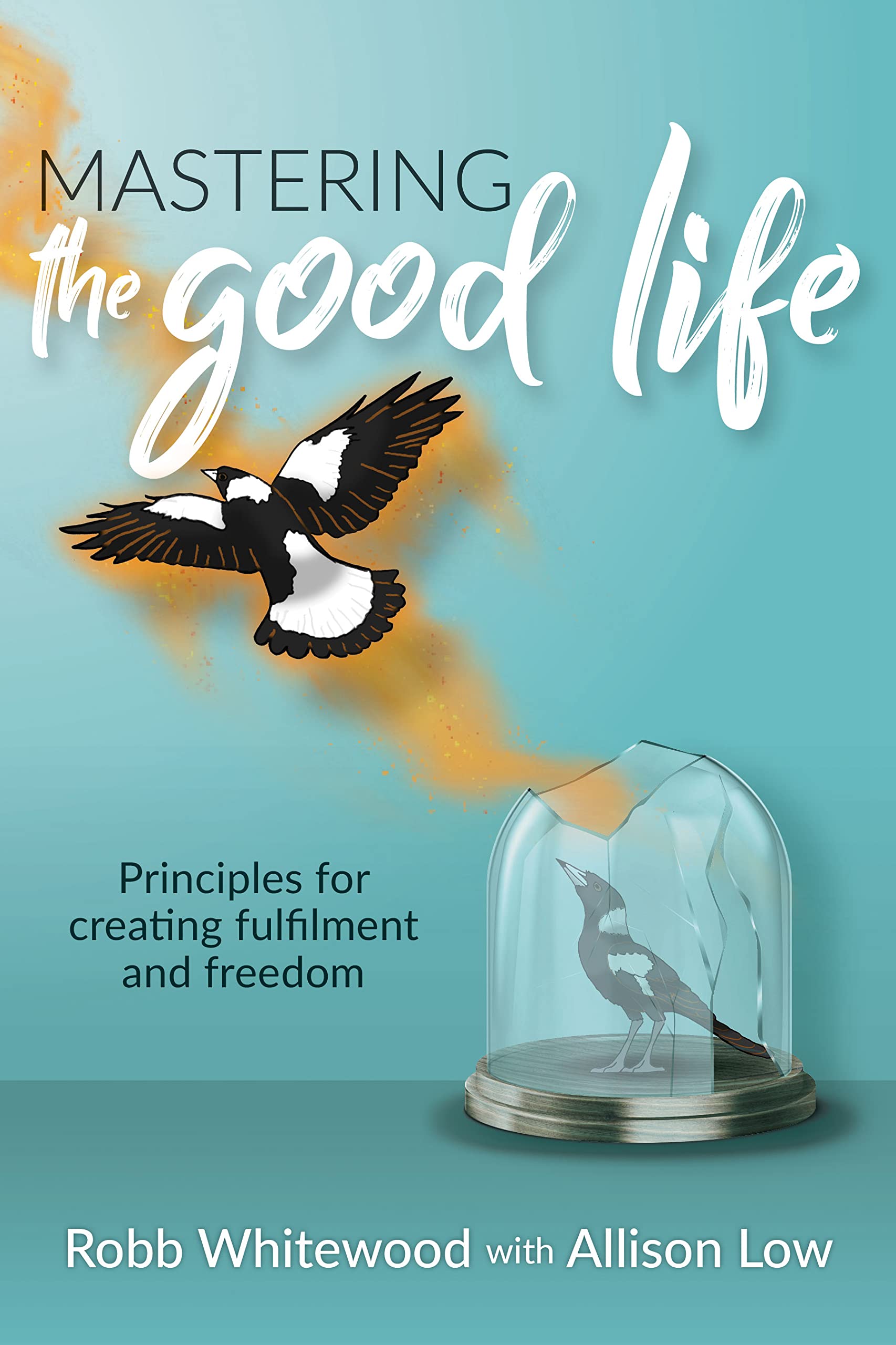 Mastering the Good Life: Principles for Creating Fulfilment and Freedom ...