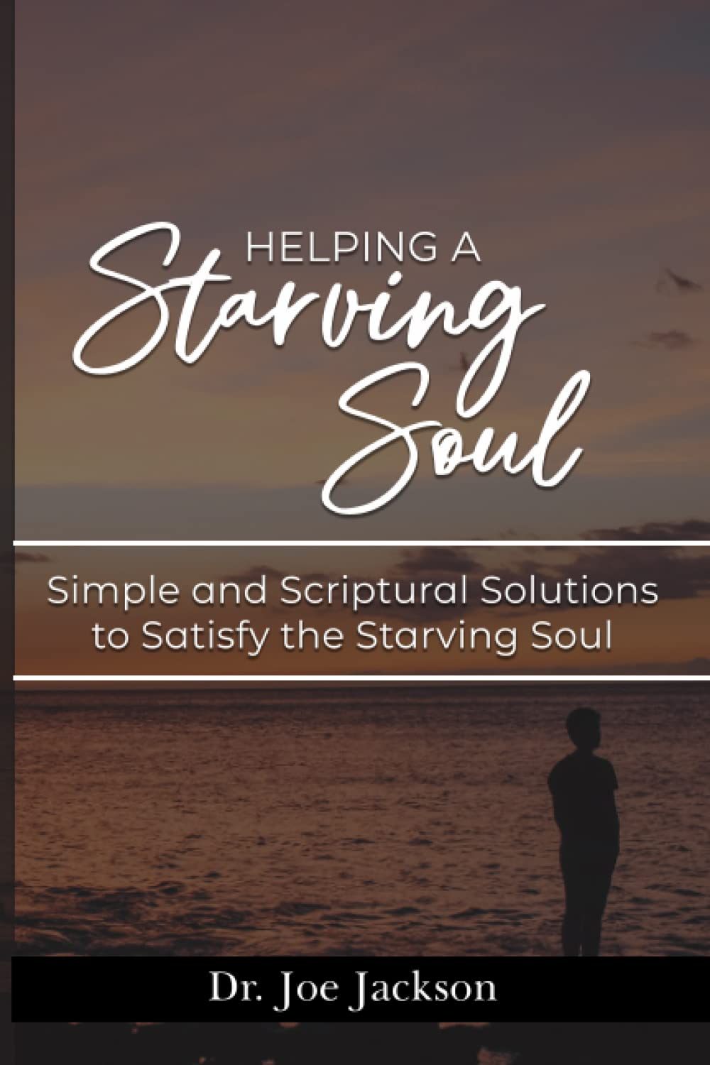 Helping a Starving Soul: Simple and Scriptural Solutions to Satisfy the ...