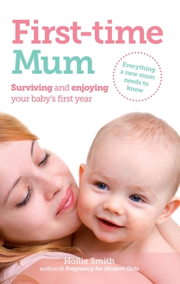 First-time Mum: Surviving and Enjoying your baby's first year by Hollie ...