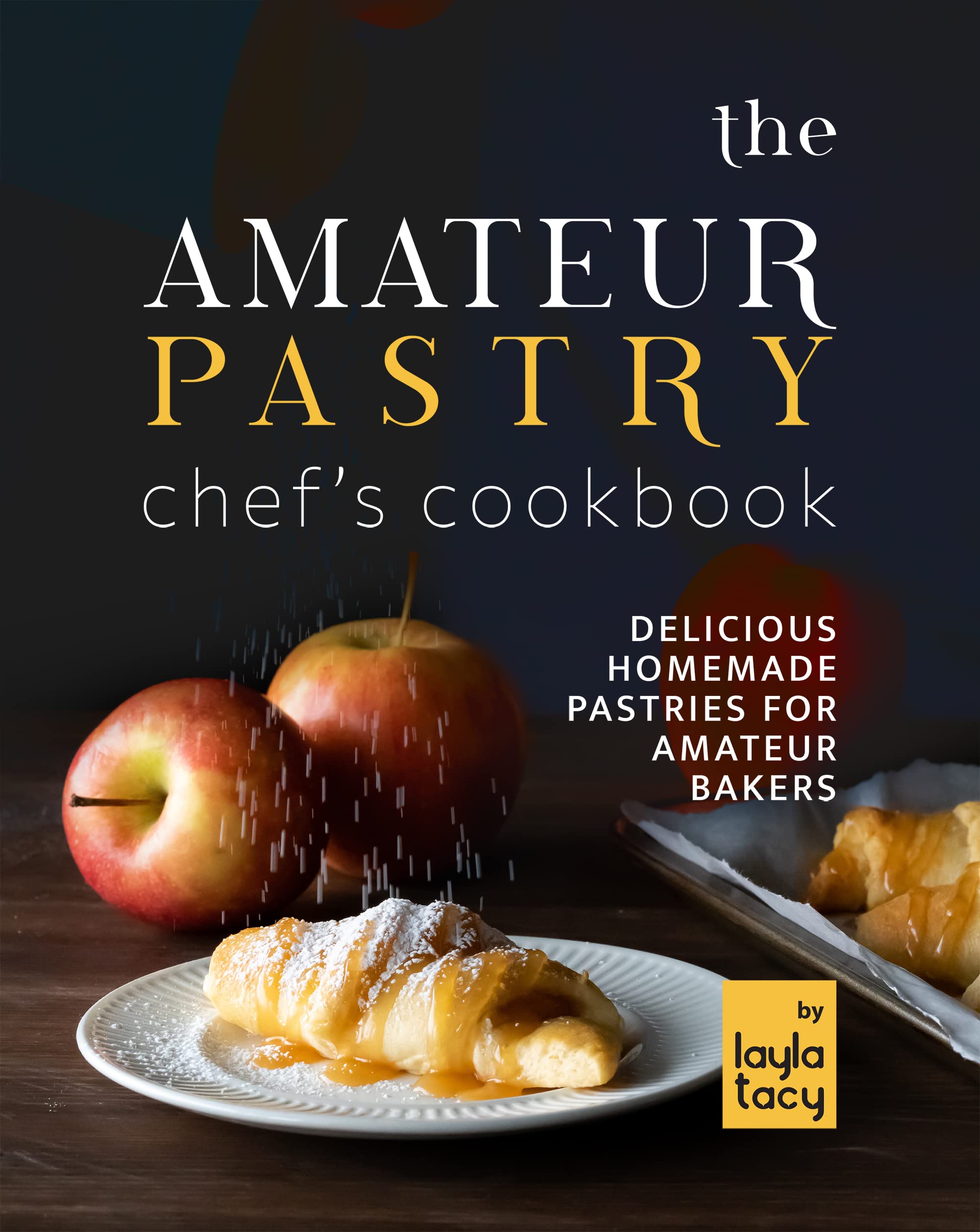 The Amateur Pastry Chef's Cookbook: Delicious Homemade Pastries for ...