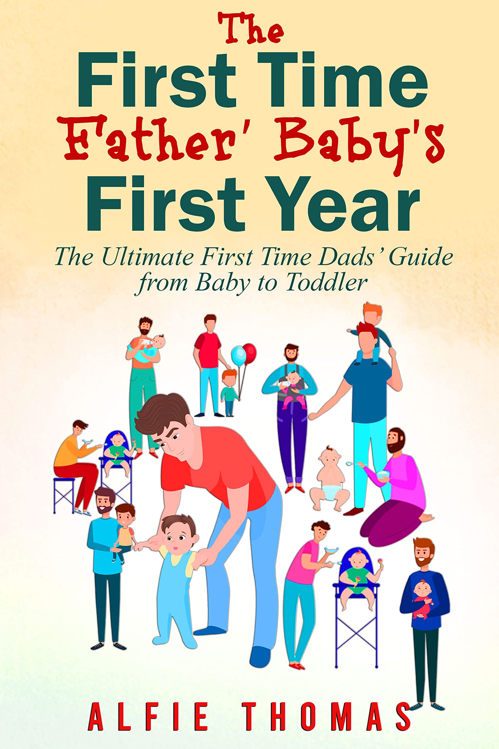 FIRST TIME FATHER’ BABY’S FIRST YEAR: THE ULTIMATE FIRST TIME DADS’ GUIDE FROM BABY TO TODDLER ...