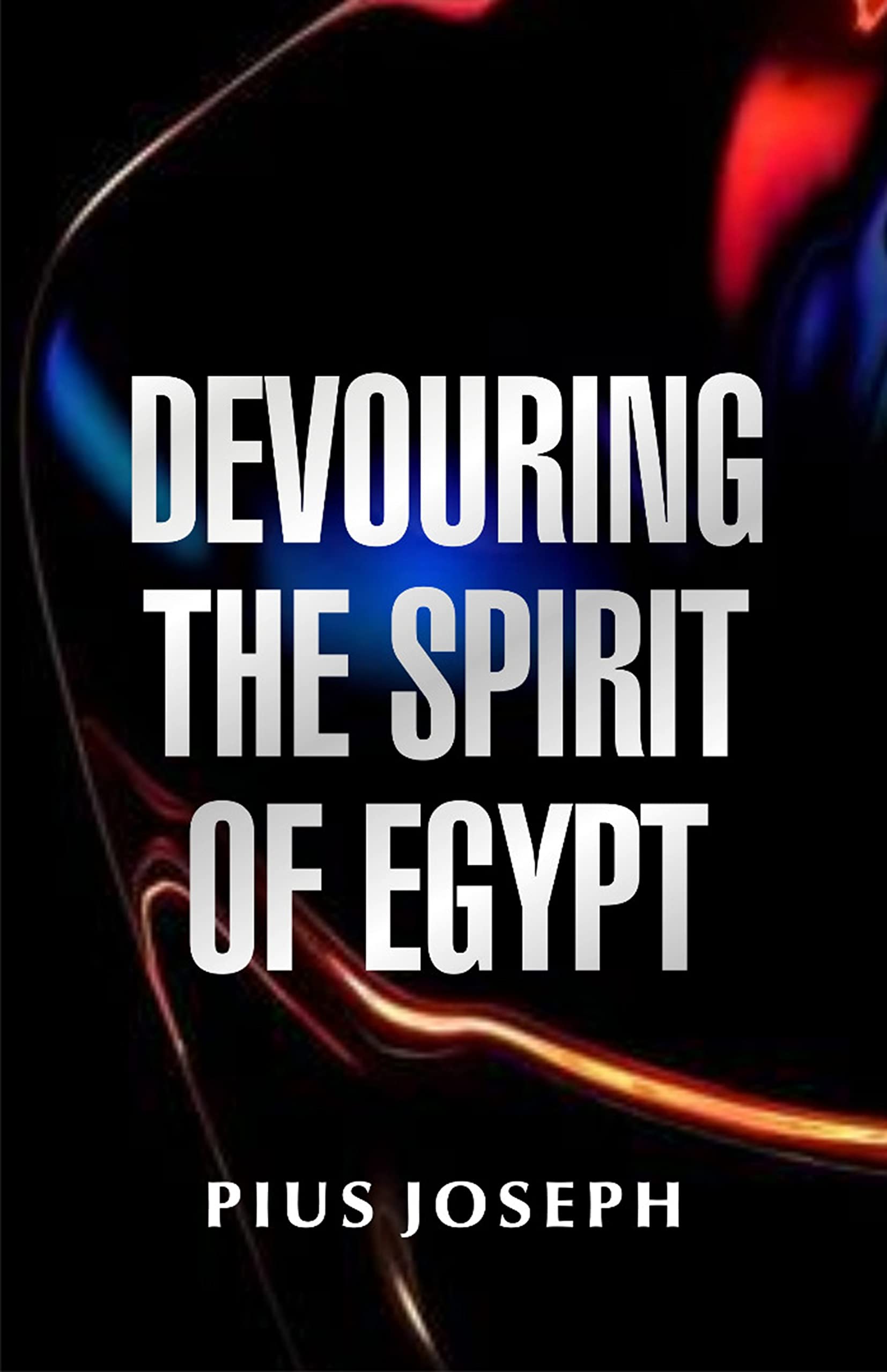 Devouring the Spirit of Egypt by Pius Joseph | Goodreads