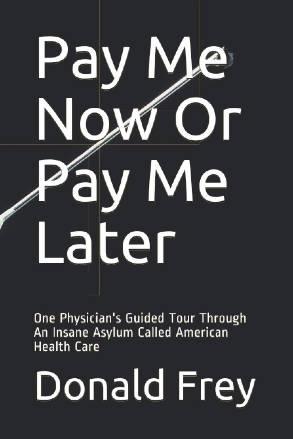Pay Me Now Or Pay Me Later: One Physician's Guided Tour Through An ...
