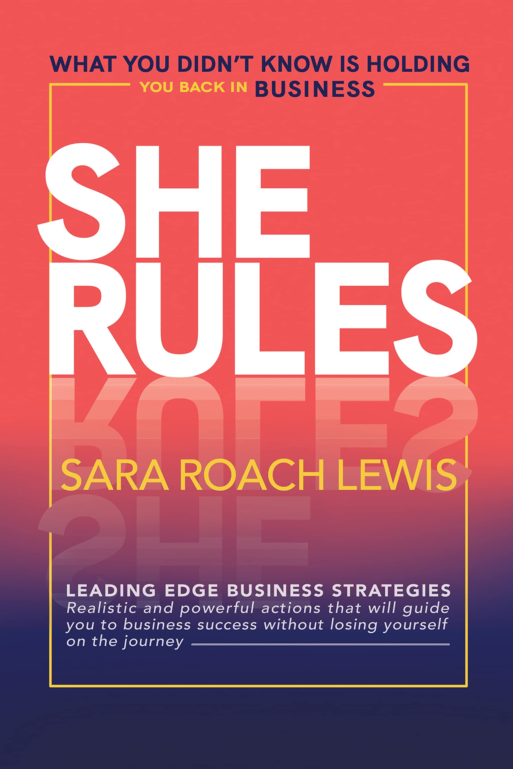 She Rules: What You Didn't Know Is Holding You Back in Business by Sara Roach Lewis | Goodreads