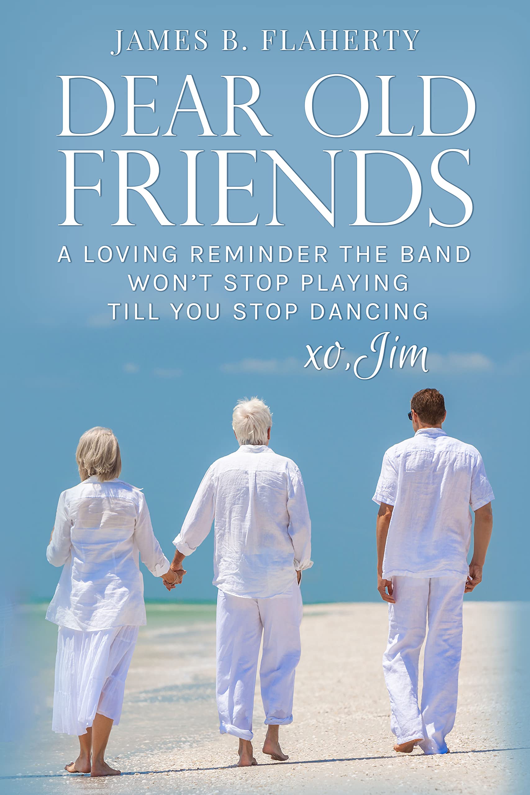 DEAR OLD FRIENDS: STAY YOUNG, STOP THINKING OLD, AND LOVE YOUR LIFE ...