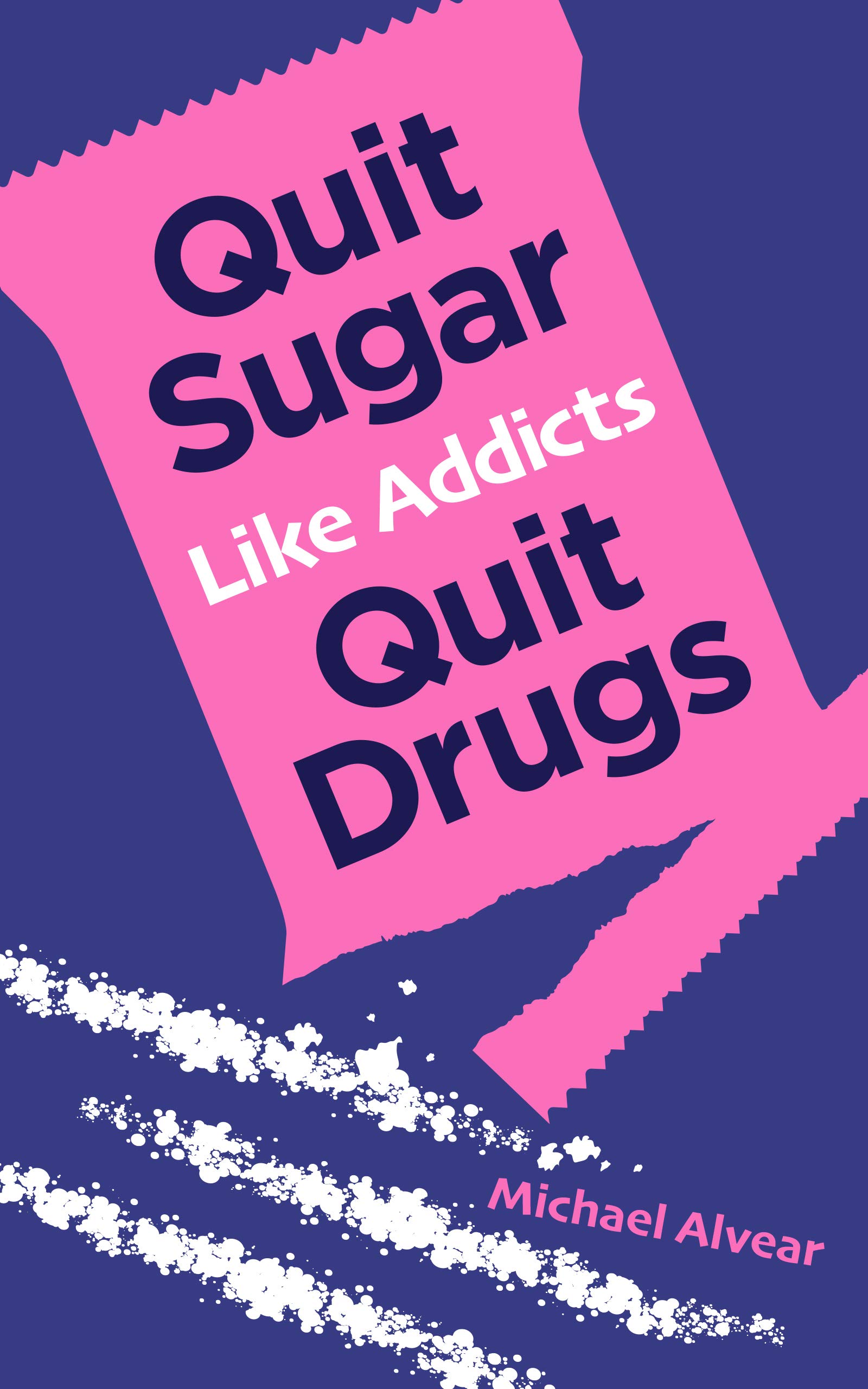 Quit Sugar Like Addicts Quit Drugs by Michael Alvear | Goodreads