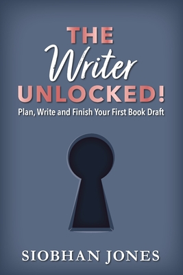 The Writer Unlocked!: Plan, Write and Finish Your First Book Draft by ...