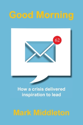 Good Morning: How a crisis delivered inspiration to lead by Mark ...