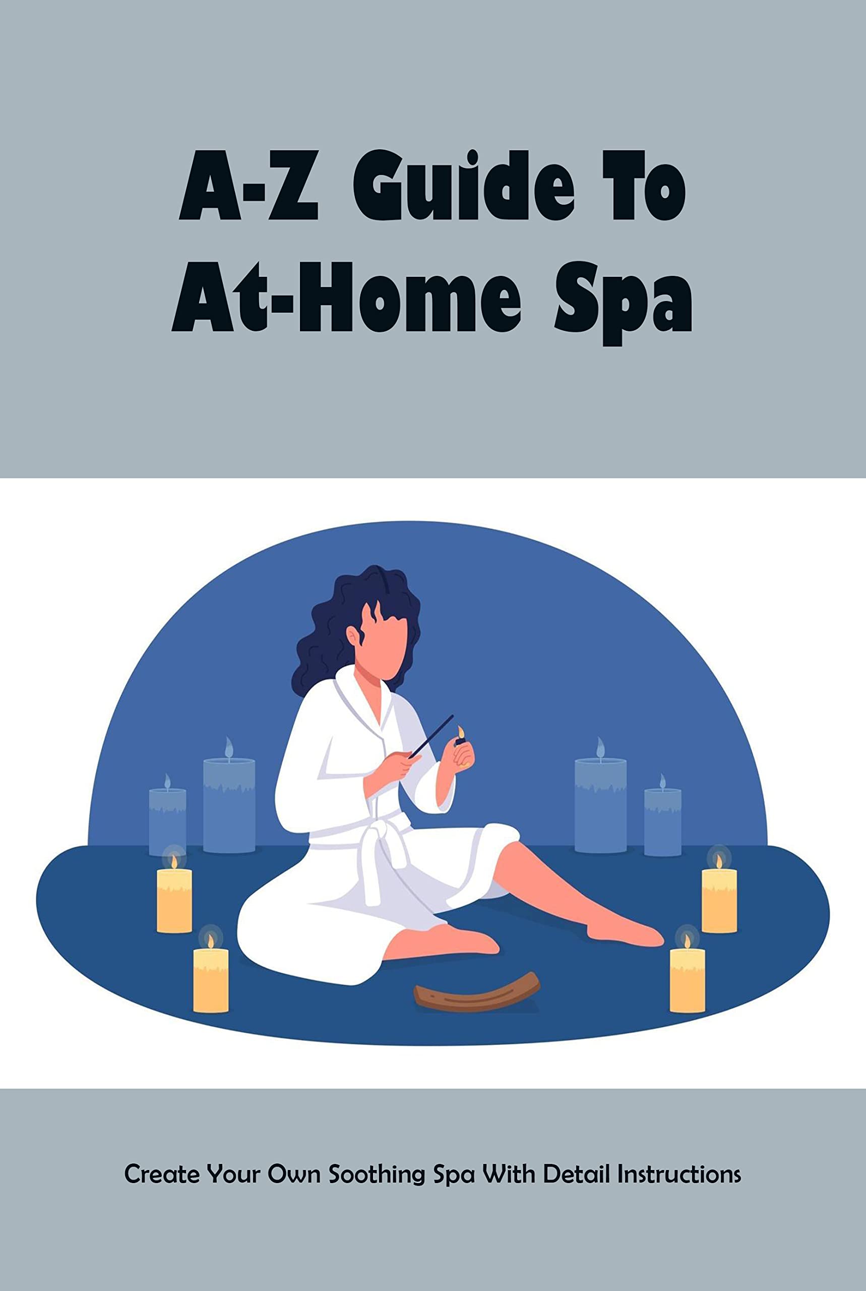 A-Z Guide To At-Home Spa: Create Your Own Soothing Spa With Detail ...