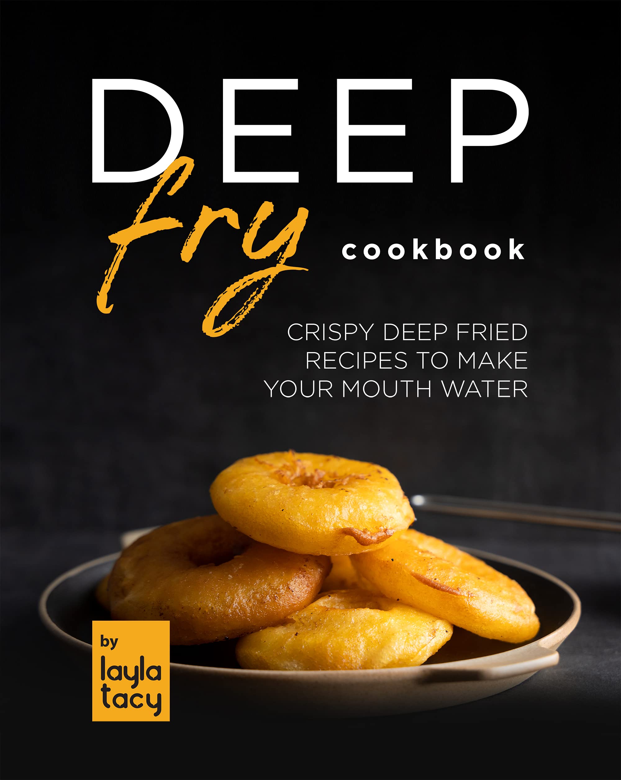 Deep Fry Cookbook: Crispy Deep Fried Recipes to Make Your Mouth Water ...