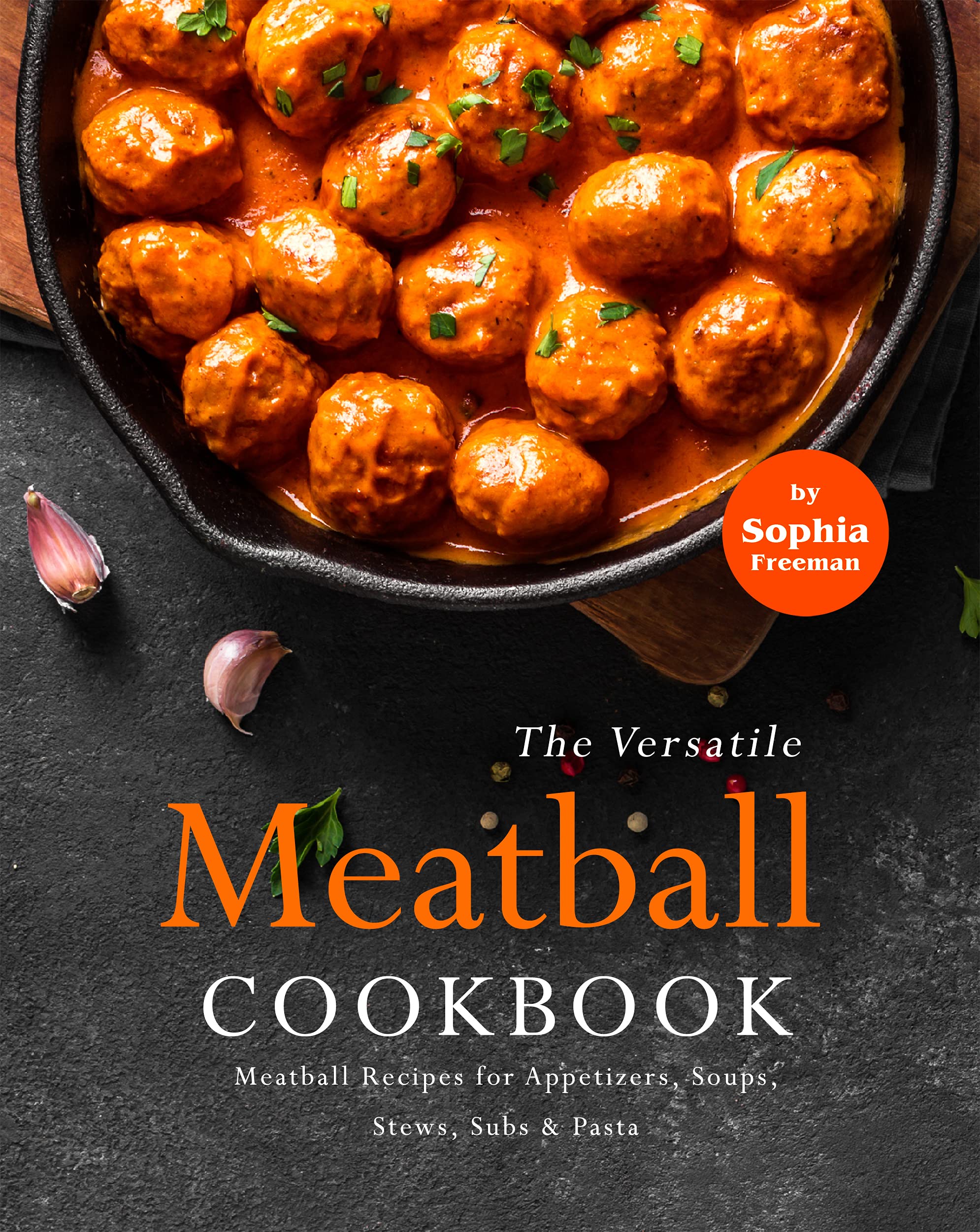 The Versatile Meatball Cookbook: Meatball Recipes for Appetizers, Soups ...