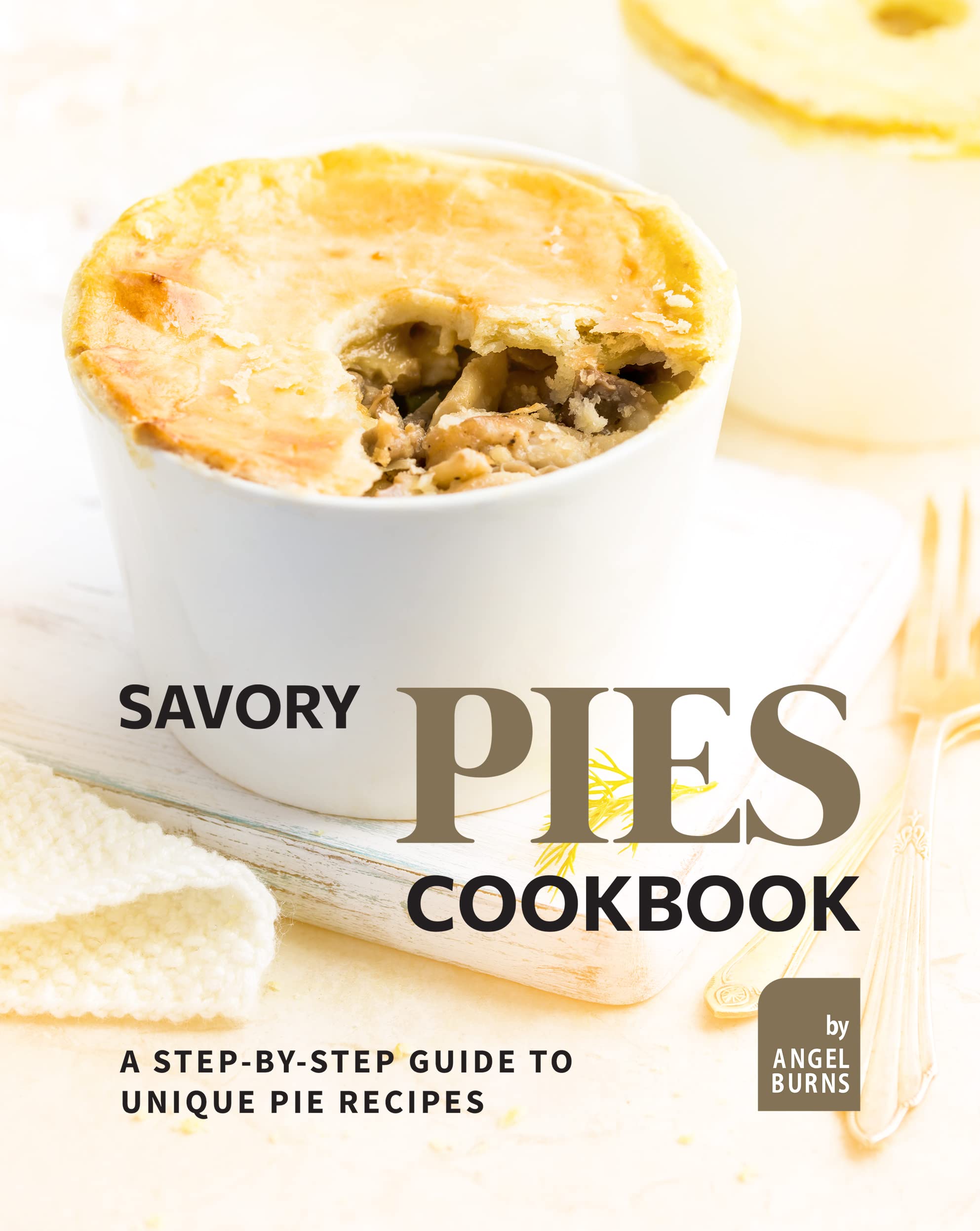 Savory Pies Cookbook: A Step-by-Step Guide to Unique Pie Recipes by ...