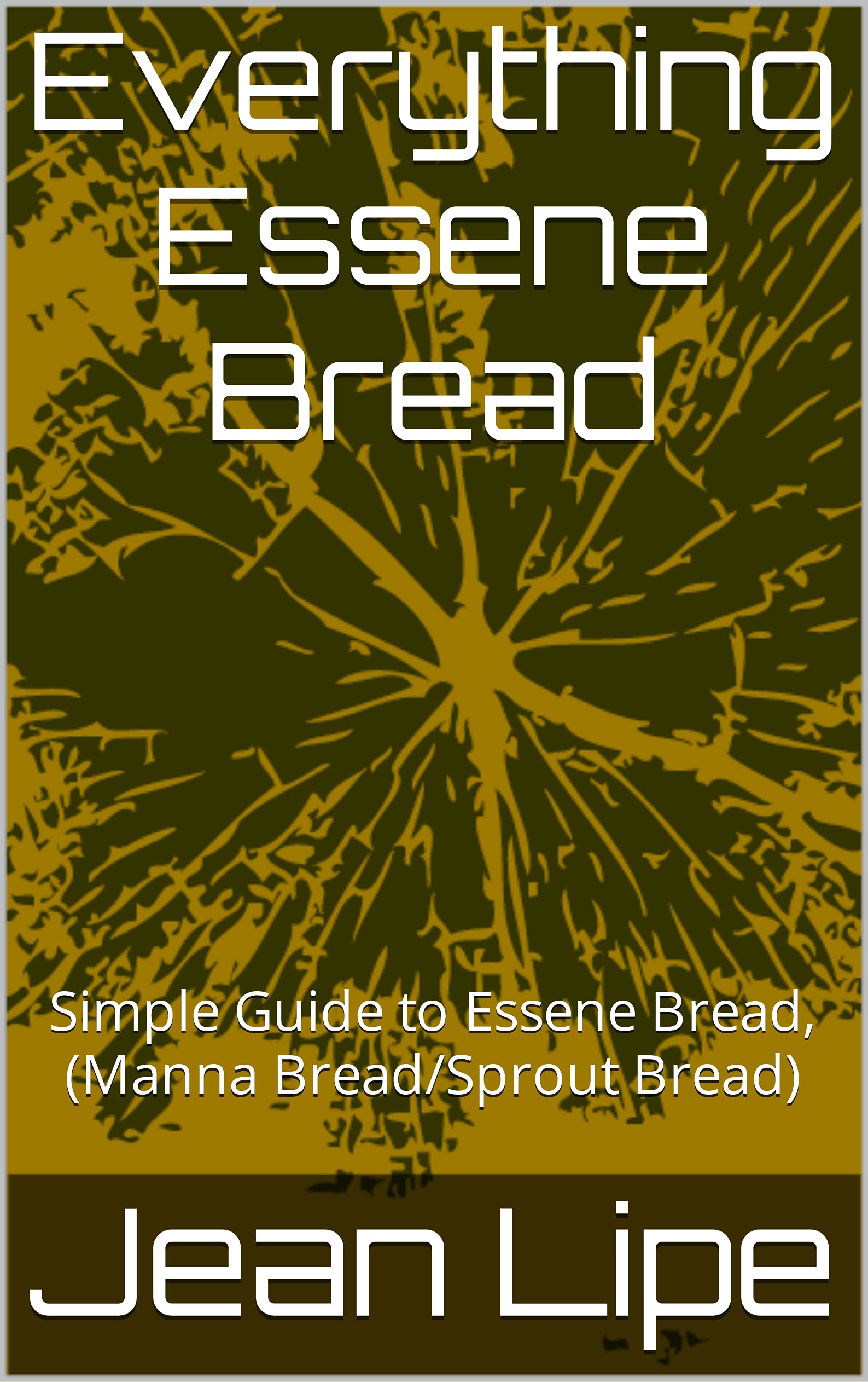 Everything Essene Bread: Simple Guide to Essene Bread, by Jean Lipe ...
