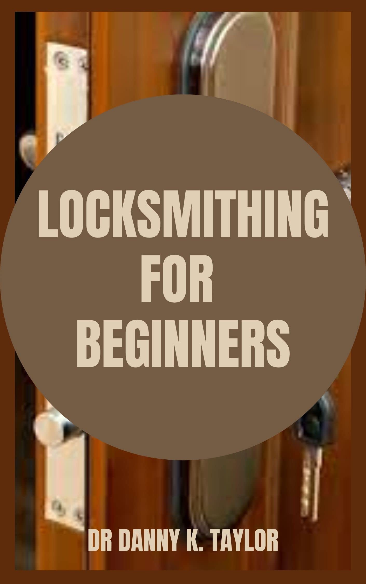 Locksmithing for Beginners: The Complete Guide on Lock and Locksmithing ...