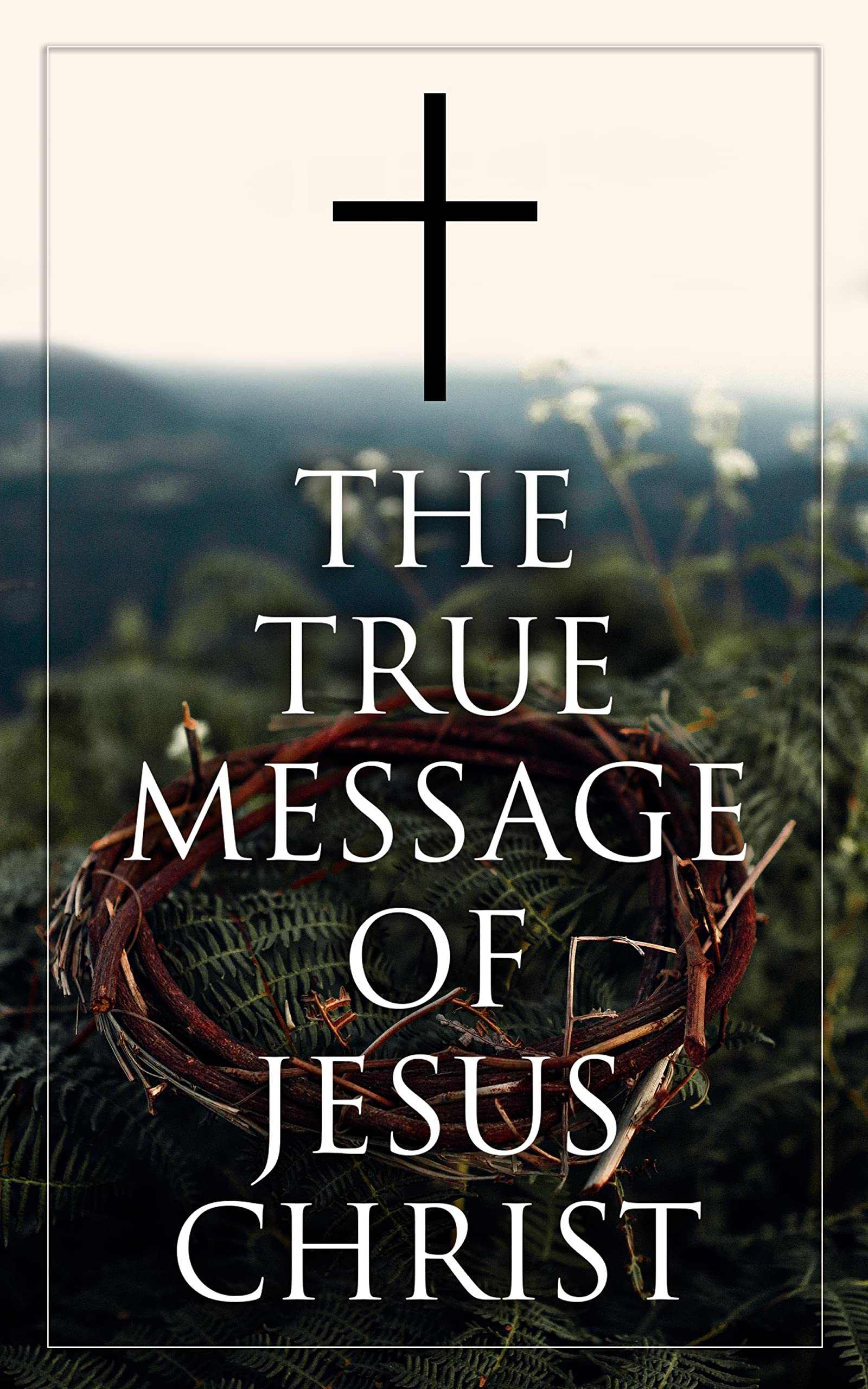 The True Message of Jesus Christ: Collected Early and Later Gospels ...