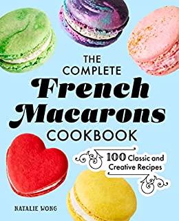The Complete French Macarons Cookbook: 100 Classic and Creative Recipes ...