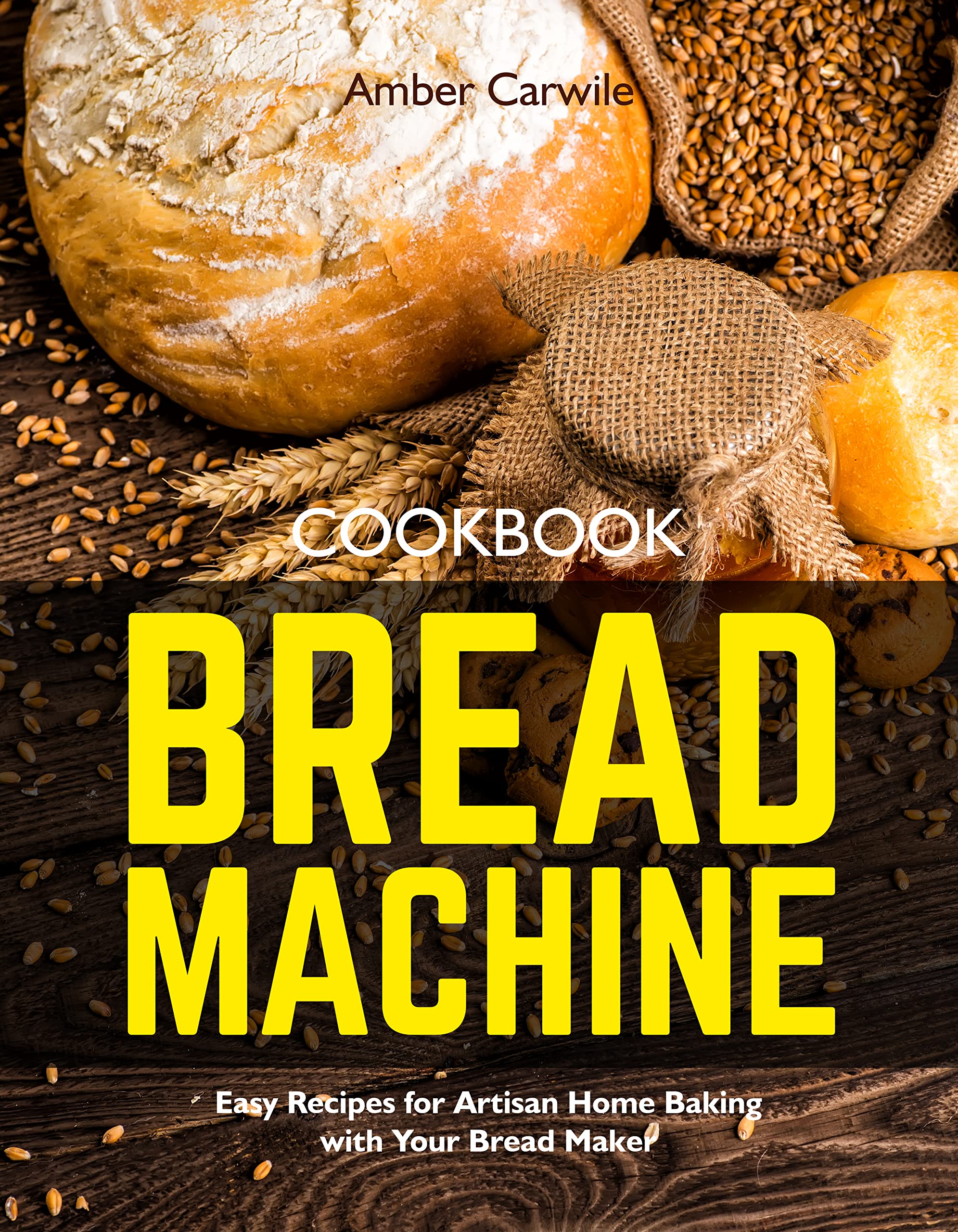 Bread Machine Cookbook: Easy Recipes for Artisan Home Baking with Your ...