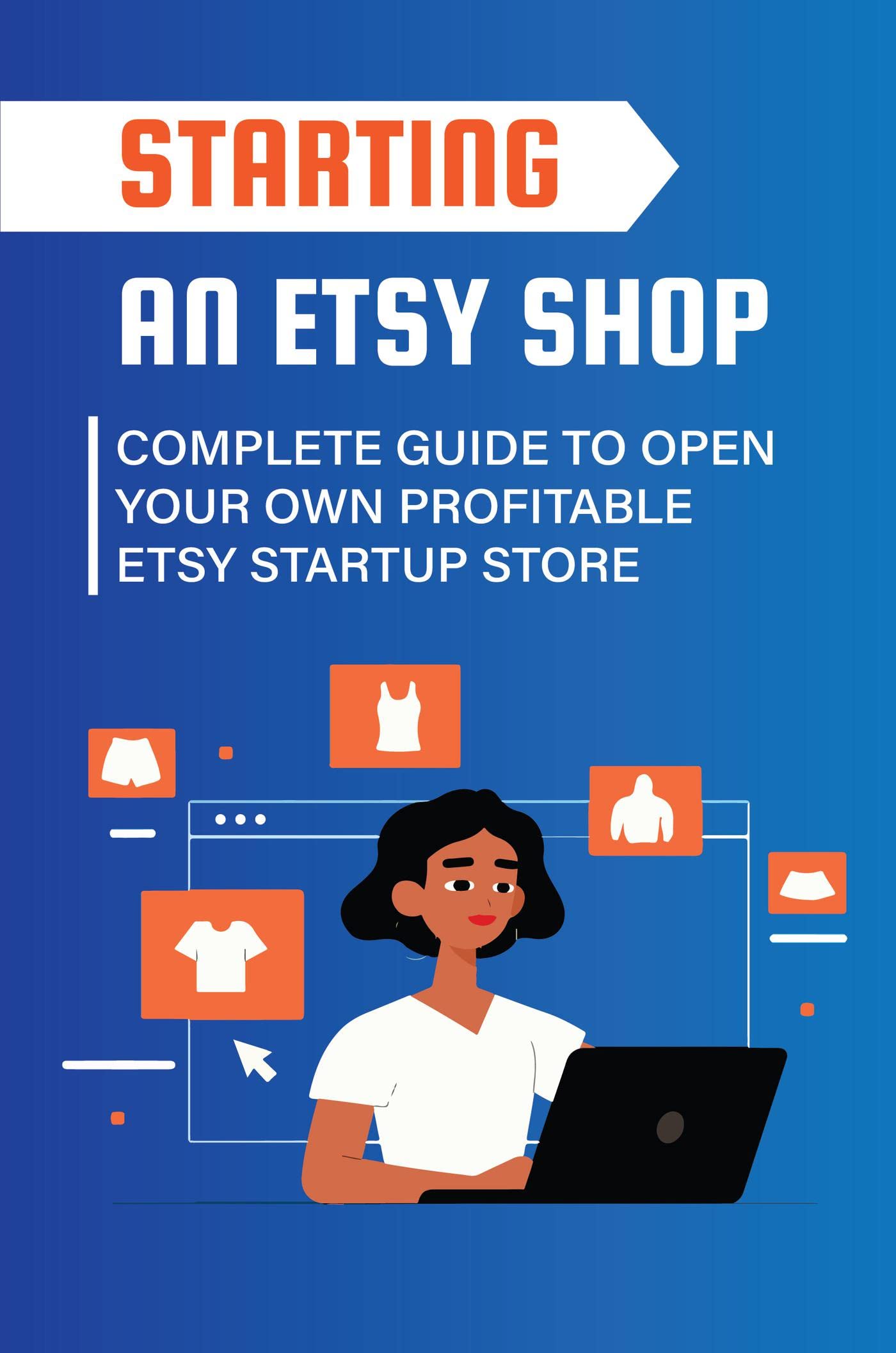 Starting An Etsy Shop: Complete Guide To Open Your Own Profitable Etsy ...