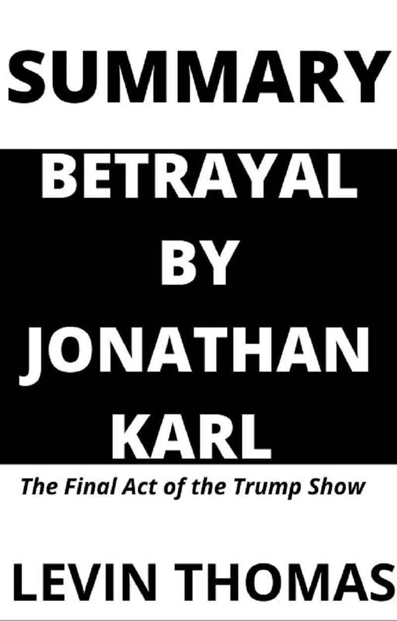 SUMMARY BETRAYAL BY JONATHAN KARL The Final Act Of The Trump Show