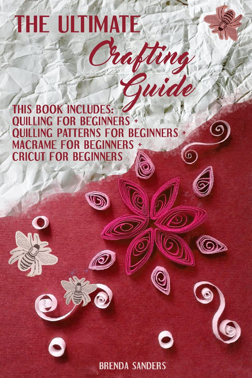 The Ultimate Crafting Guide: This Book Includes: Quilling For Beginners ...