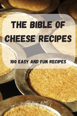 The Bible of Cheese Recipes by Frank Molly | Goodreads