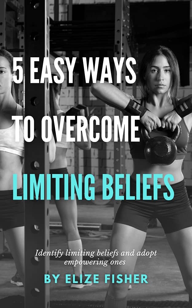 5 Easy Ways To Overcome Limiting Beliefs: Identify limiting beliefs and adopt empowering ones by ...