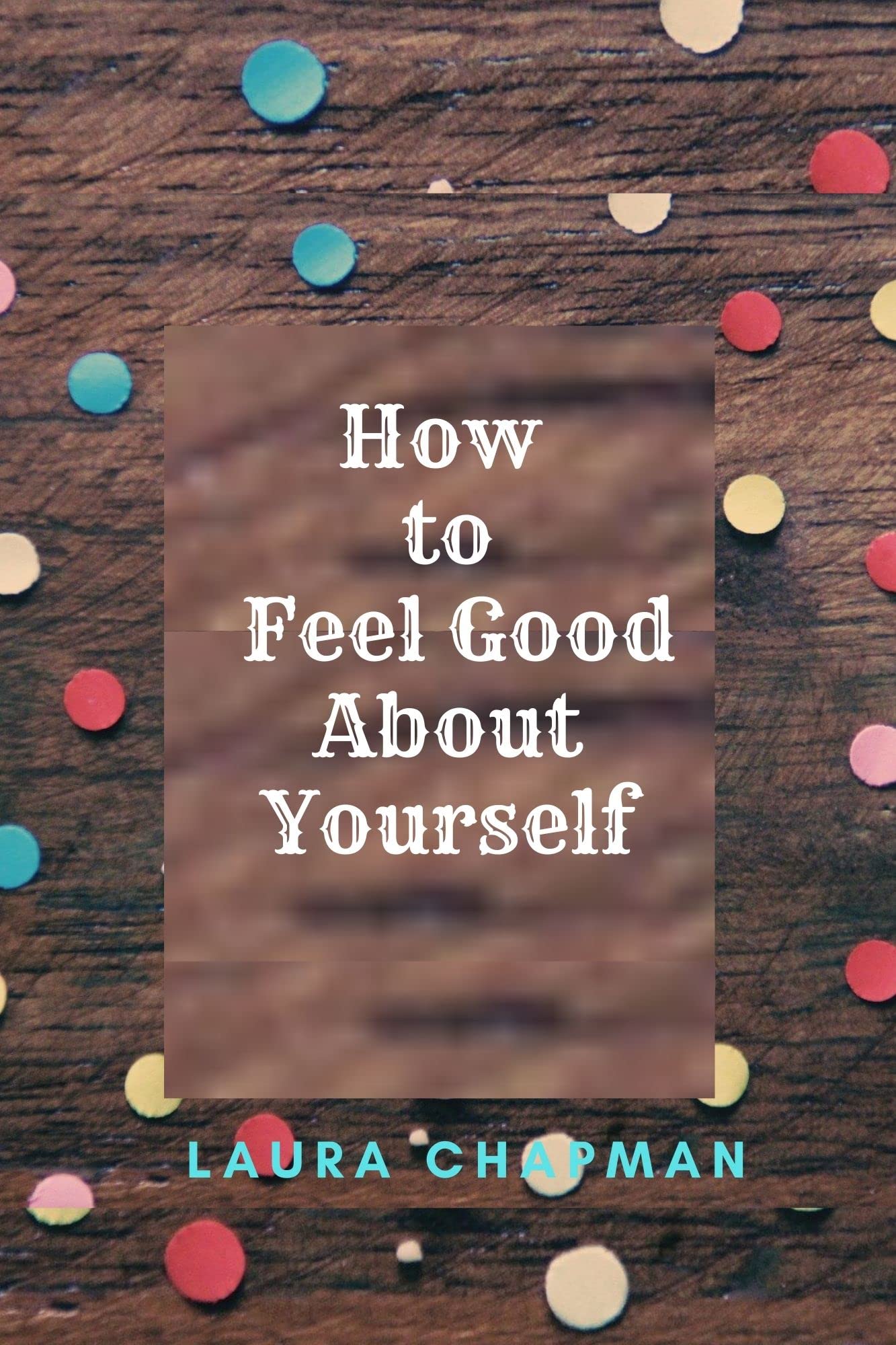 HOW TO FEEL GOOD ABOUT YOURSELF by Laura Chapman | Goodreads