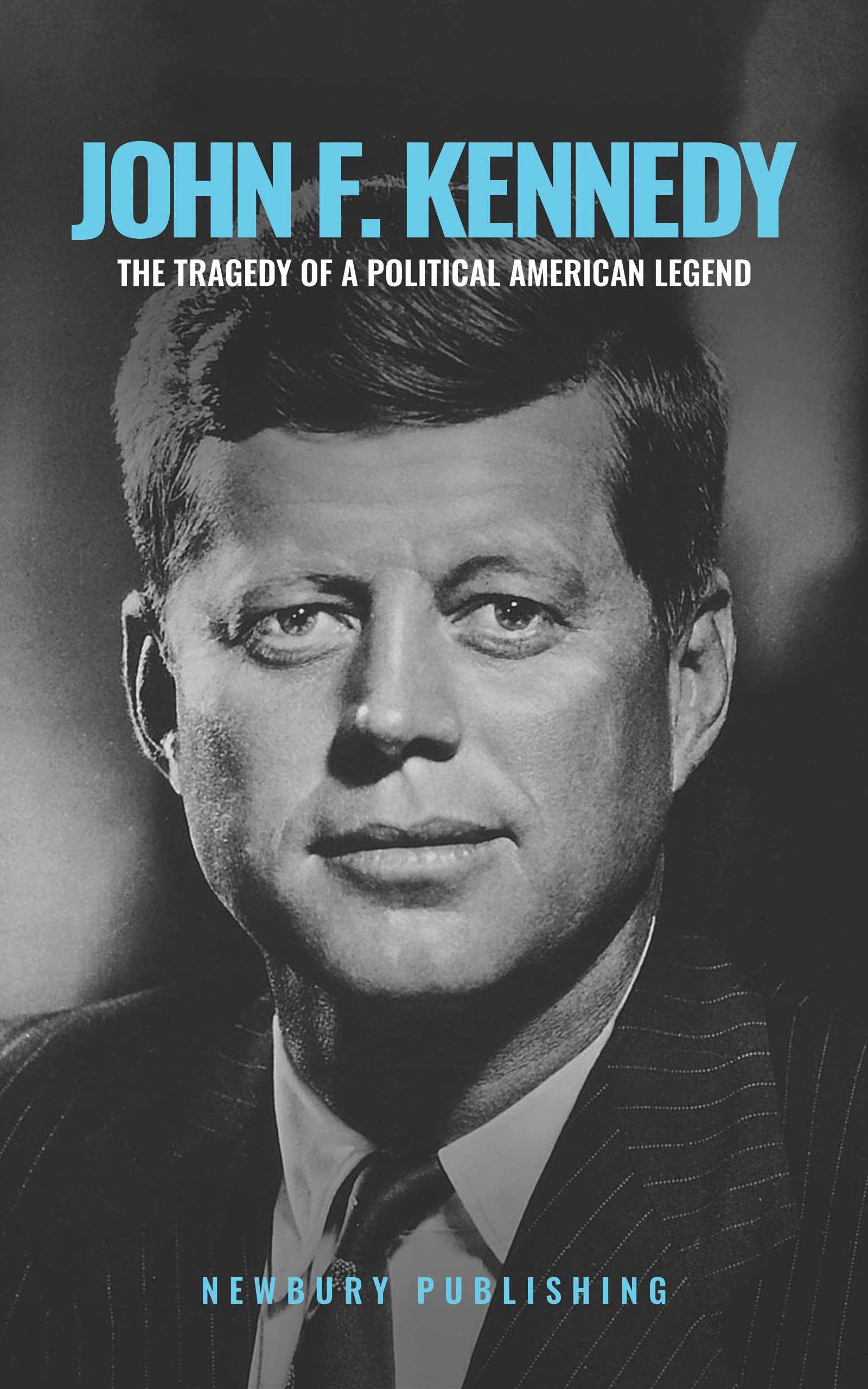 John F. Kennedy: The Tragedy of a Political American Legend by Newbury ...