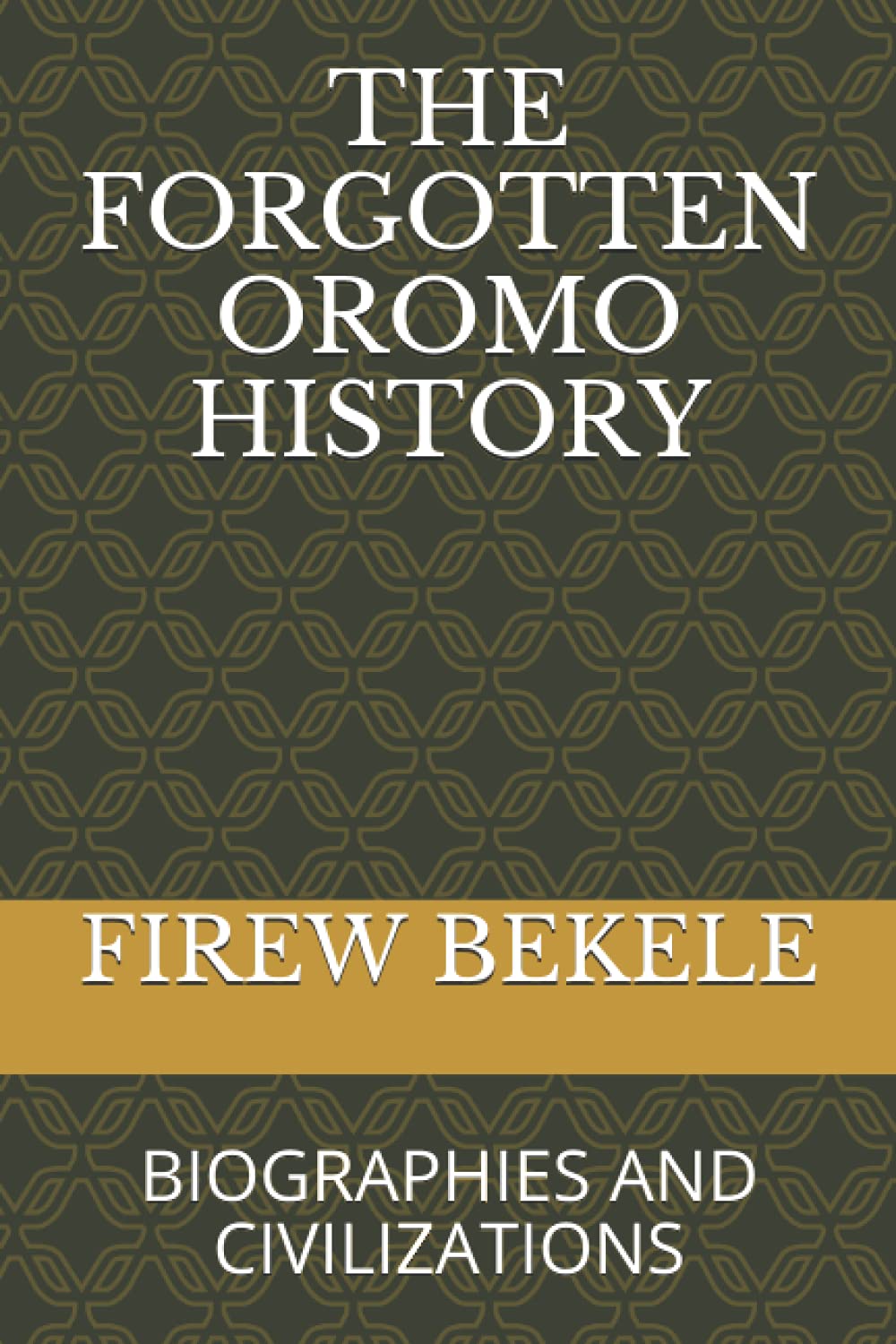 THE FORGOTTEN OROMO HISTORY: BIOGRAPHIES AND CIVILIZATIONS by FIREW ...