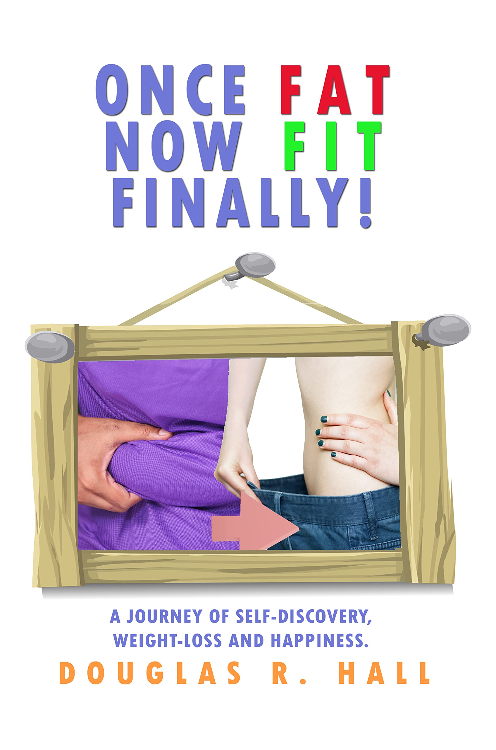 Once Fat, Now Fit. Finally!: A journey of self-discovery, weight-loss ...