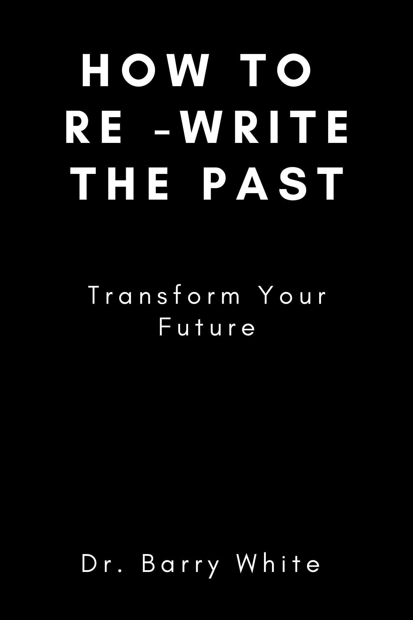 How to Re -Write the Past: Transform Your Future by Barry White | Goodreads